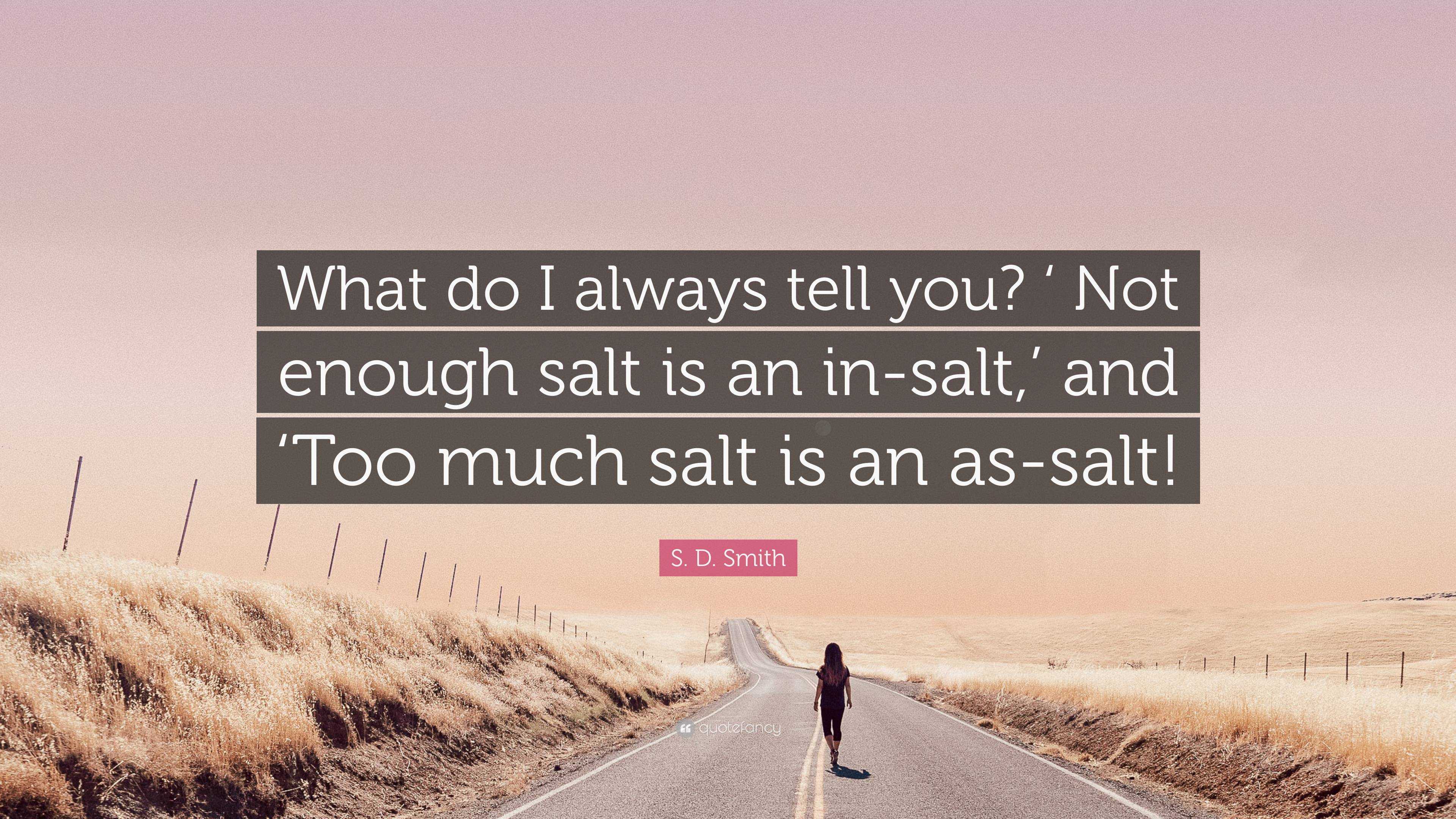 S. D. Smith Quote: “What do I always tell you? ‘ Not enough salt is an ...