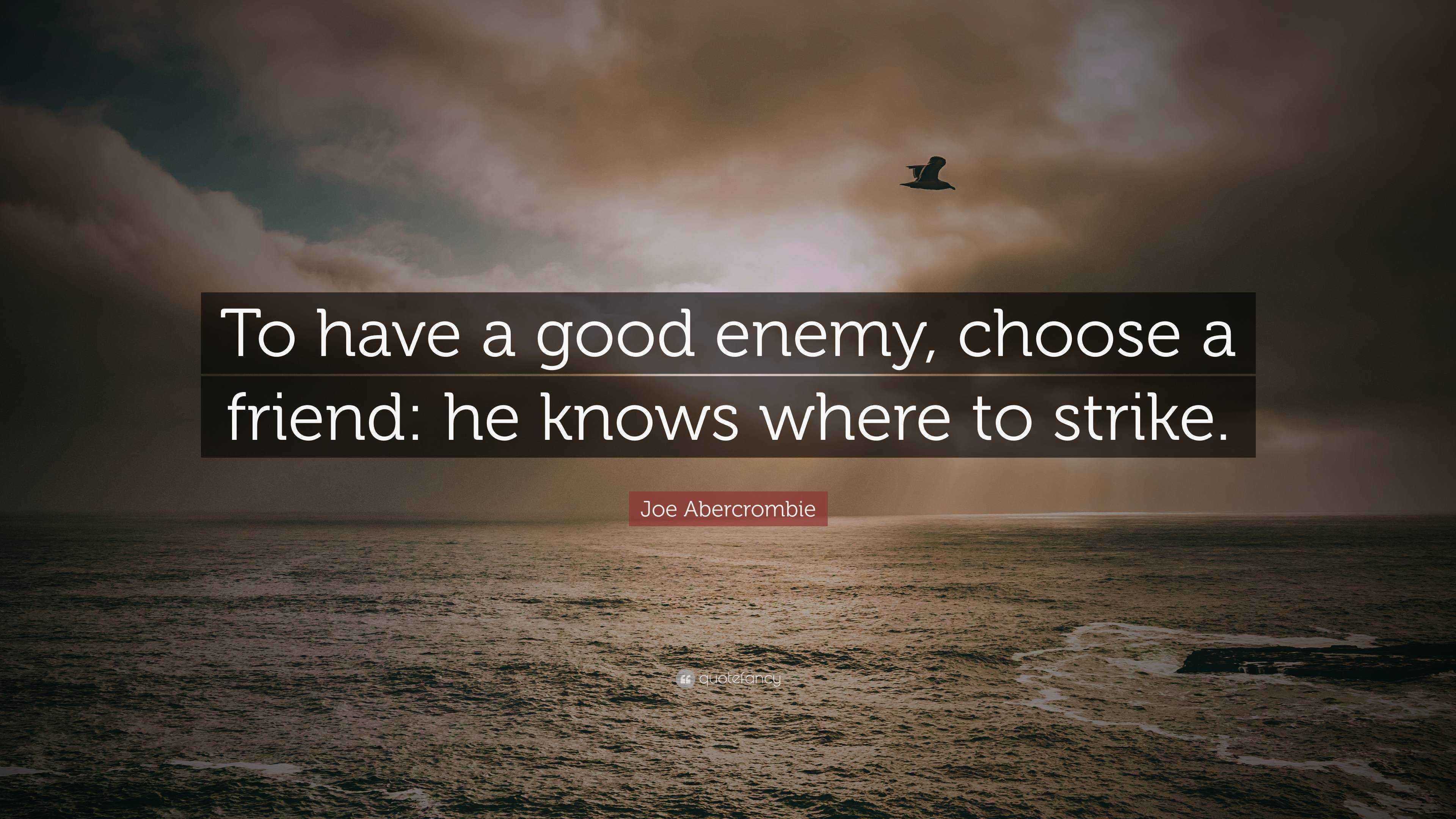 Joe Abercrombie Quote: “To have a good enemy, choose a friend: he knows ...