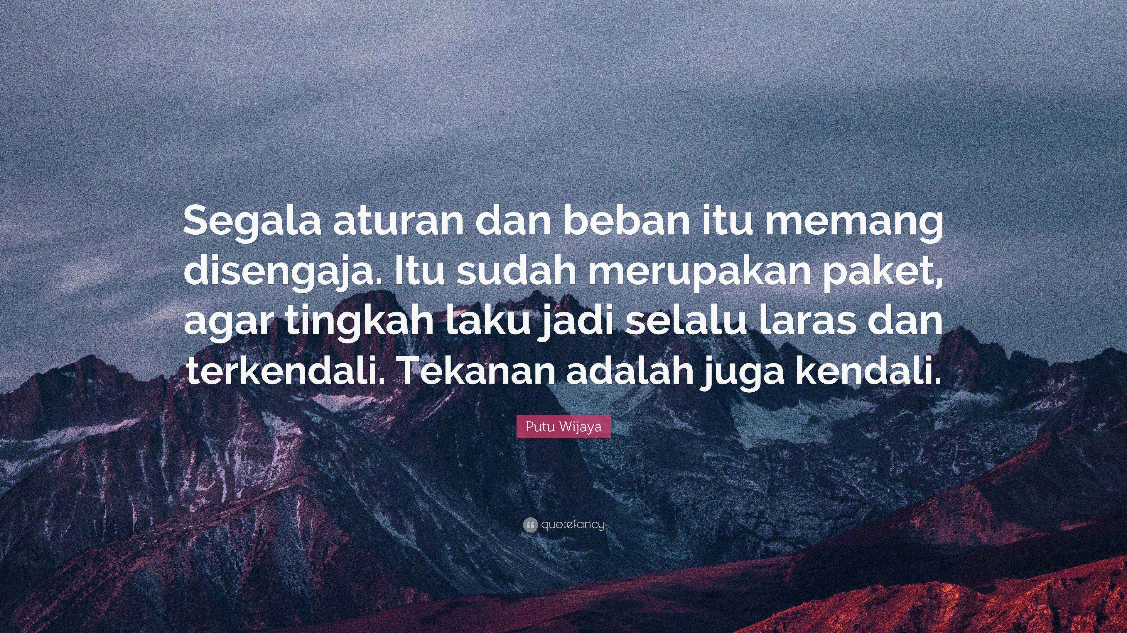Putu Wijaya Quote: “Segala aturan dan beban itu memang disengaja. Itu ...