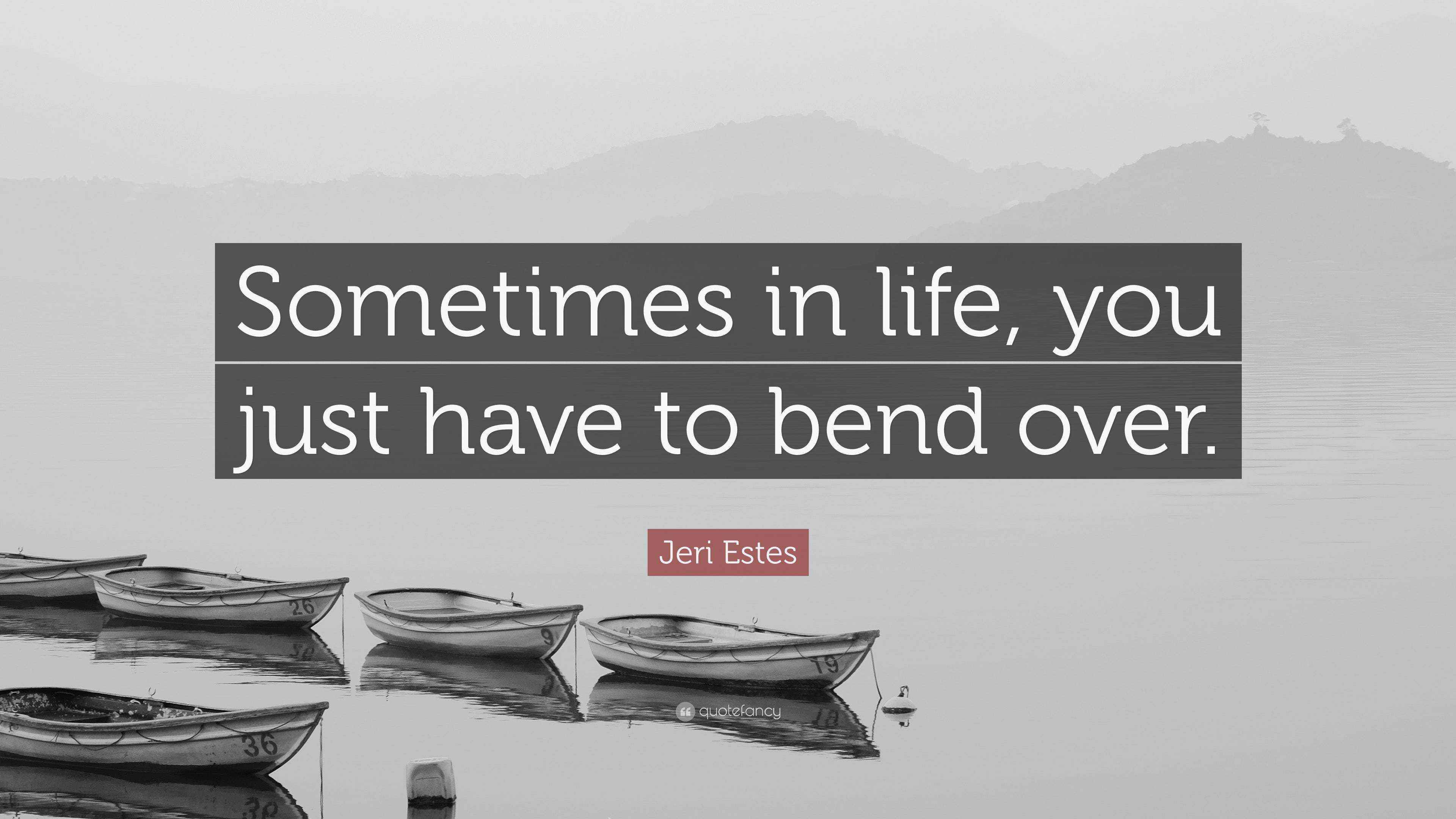 Jeri Estes Quote: “Sometimes in life, you just have to bend over.”
