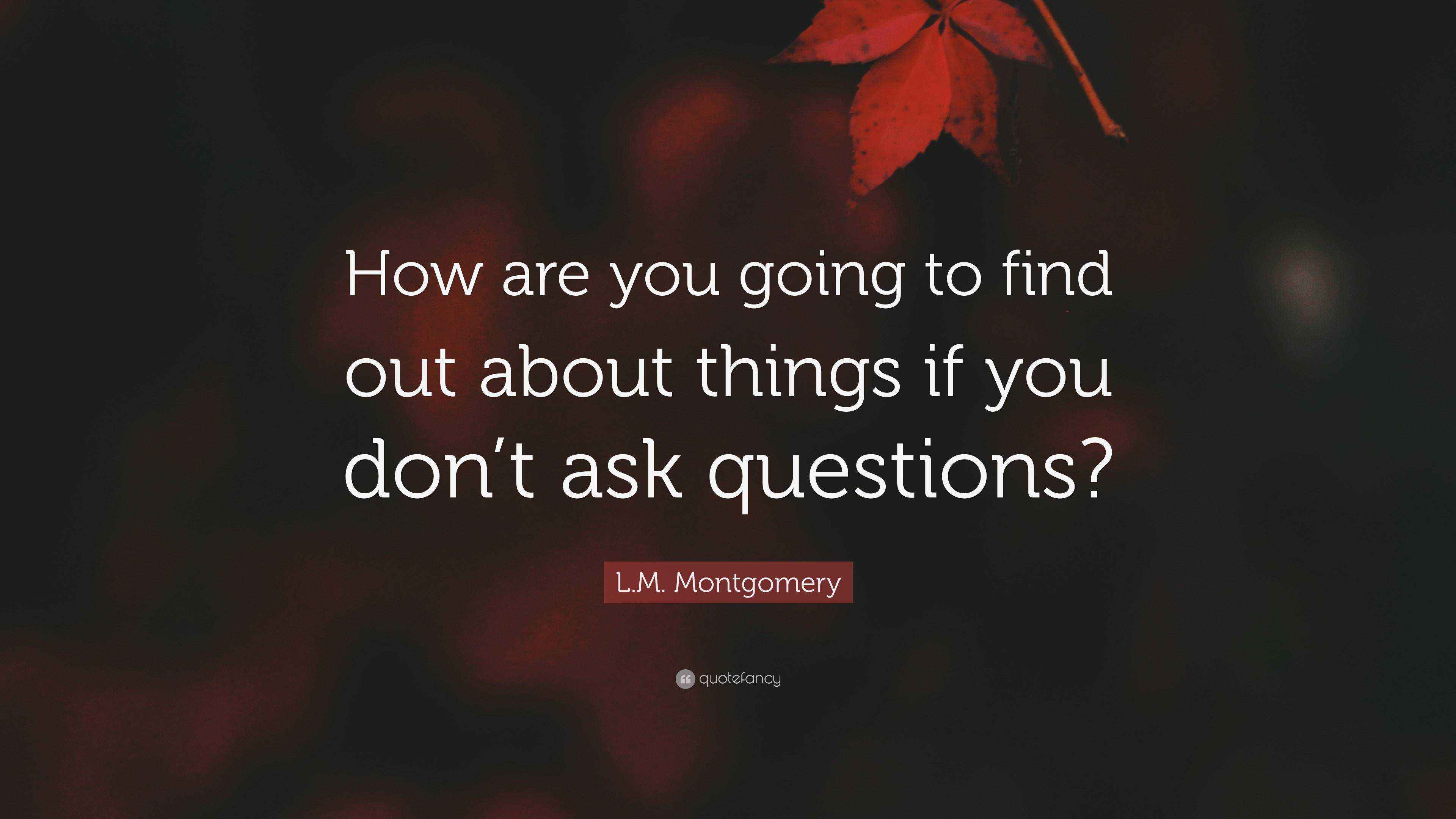 L.M. Montgomery Quote: “How are you going to find out about things if ...
