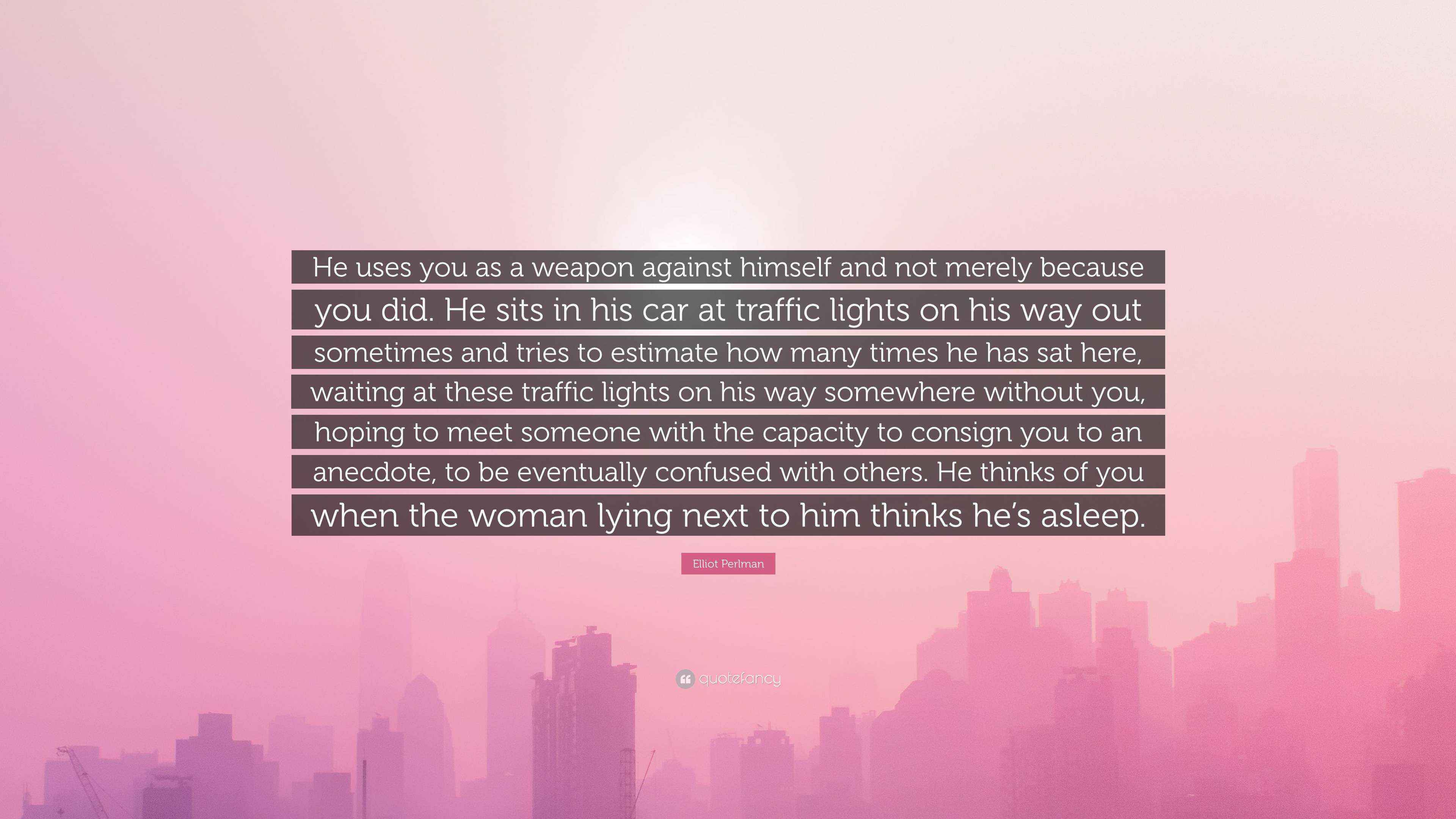 Elliot Perlman Quote: “He uses you as a weapon against himself and not ...
