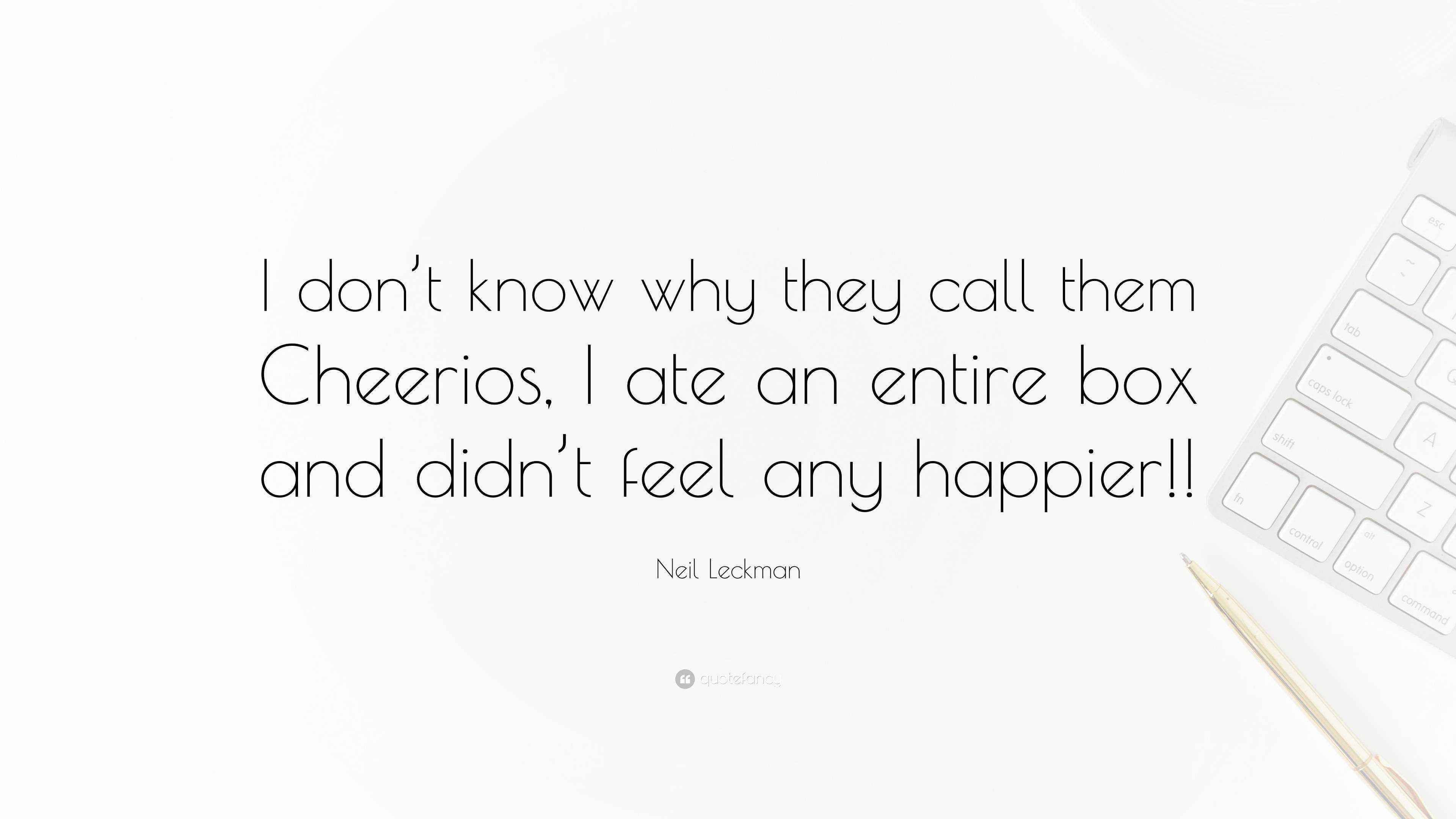 Neil Leckman Quote: “I don’t know why they call them Cheerios, I ate an ...