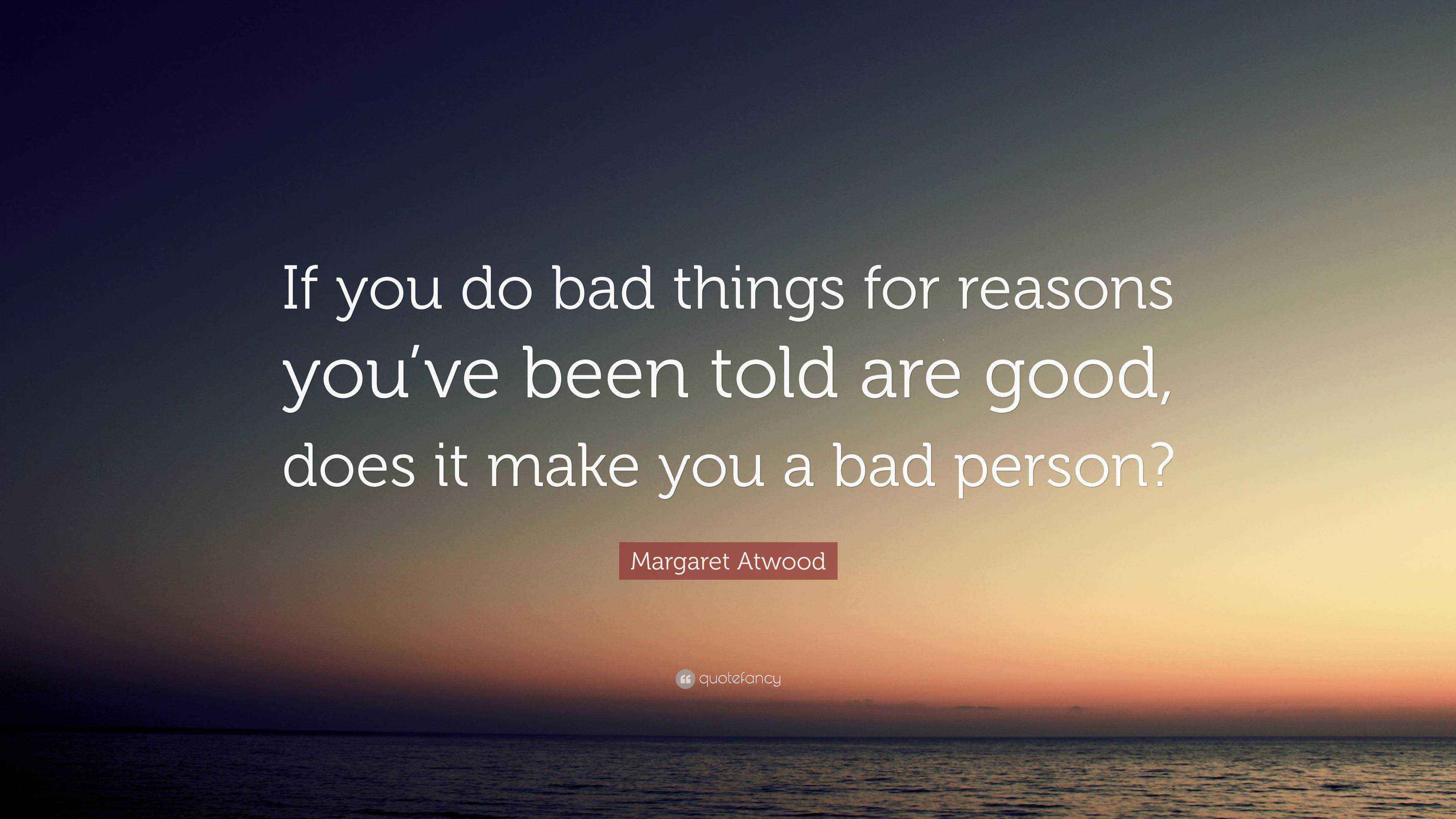 Margaret Atwood Quote: “If you do bad things for reasons you’ve been ...