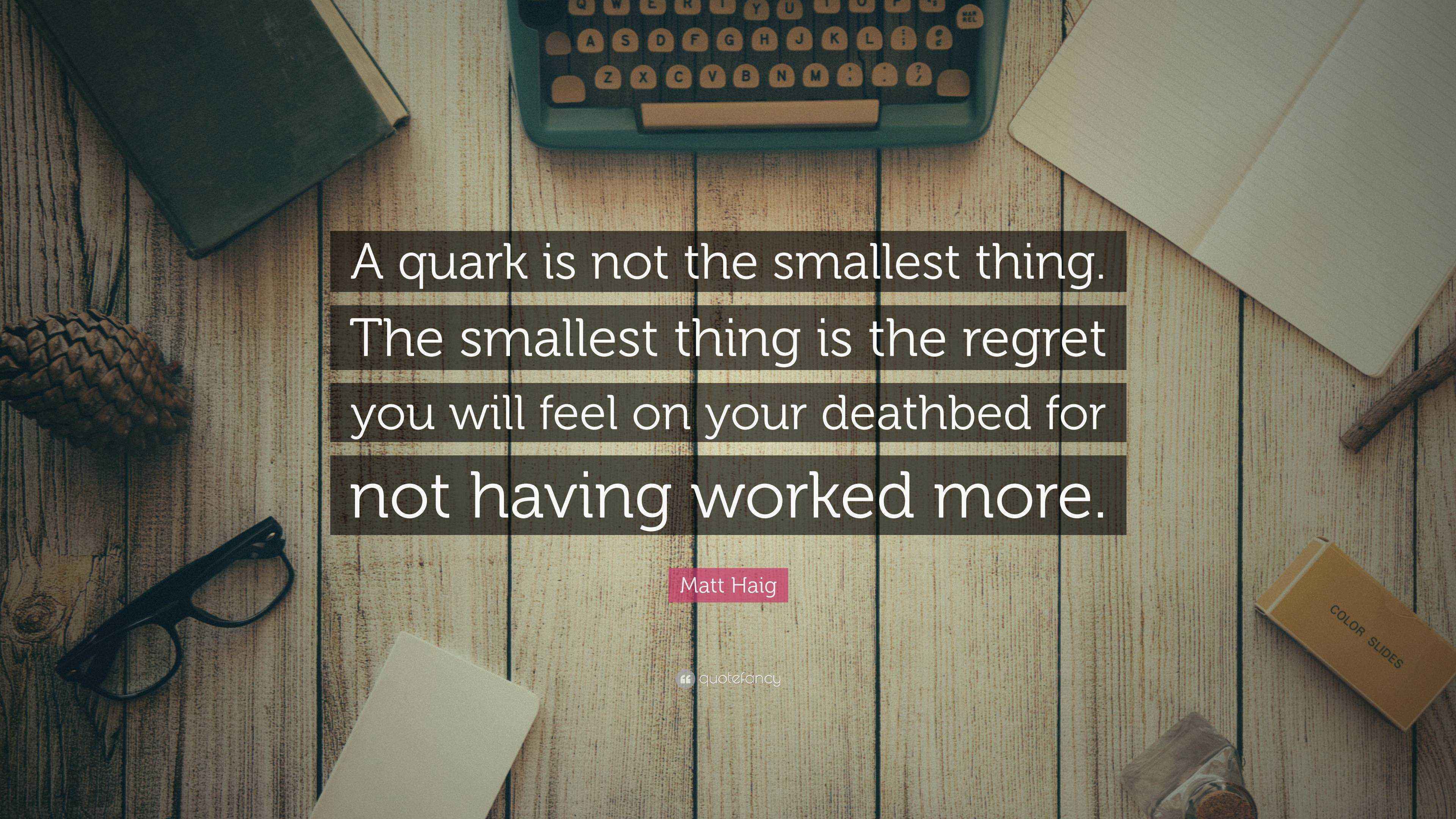 Matt Haig Quote: “A quark is not the smallest thing. The smallest thing ...