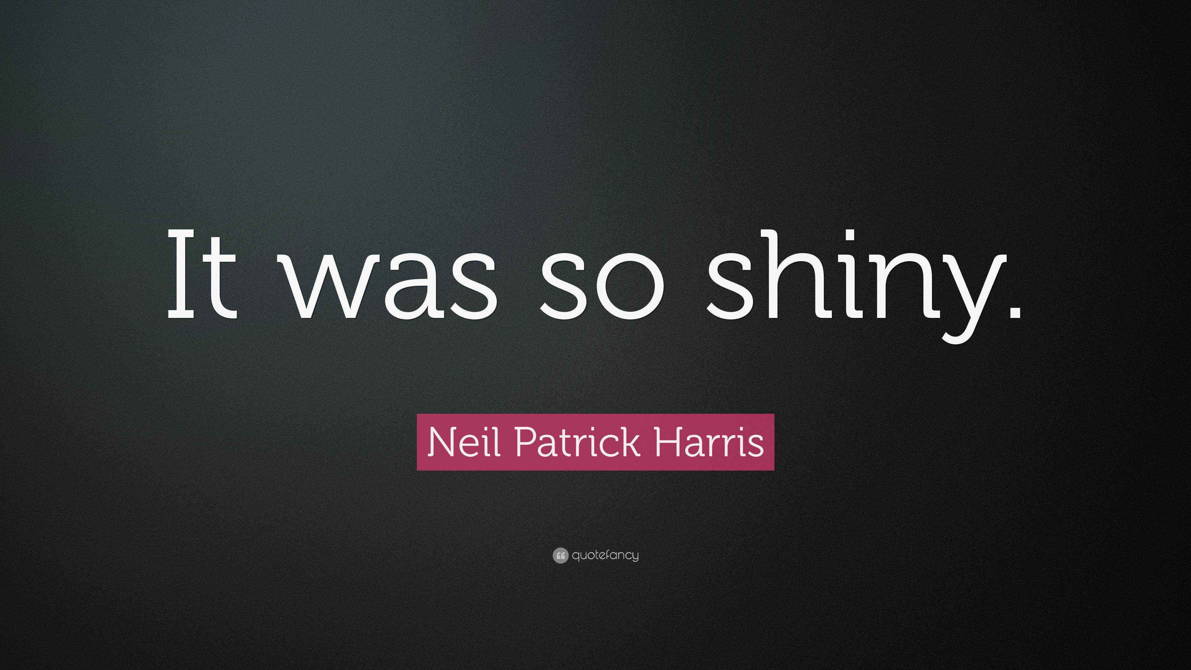 Neil Patrick Harris Quote: “It was so shiny.”