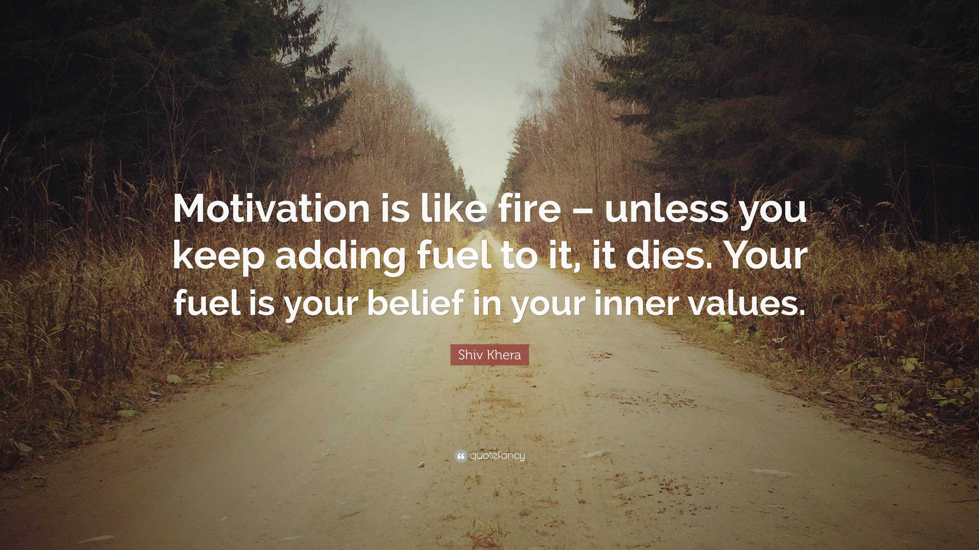 Shiv Khera Quote: “Motivation is like fire – unless you keep adding ...