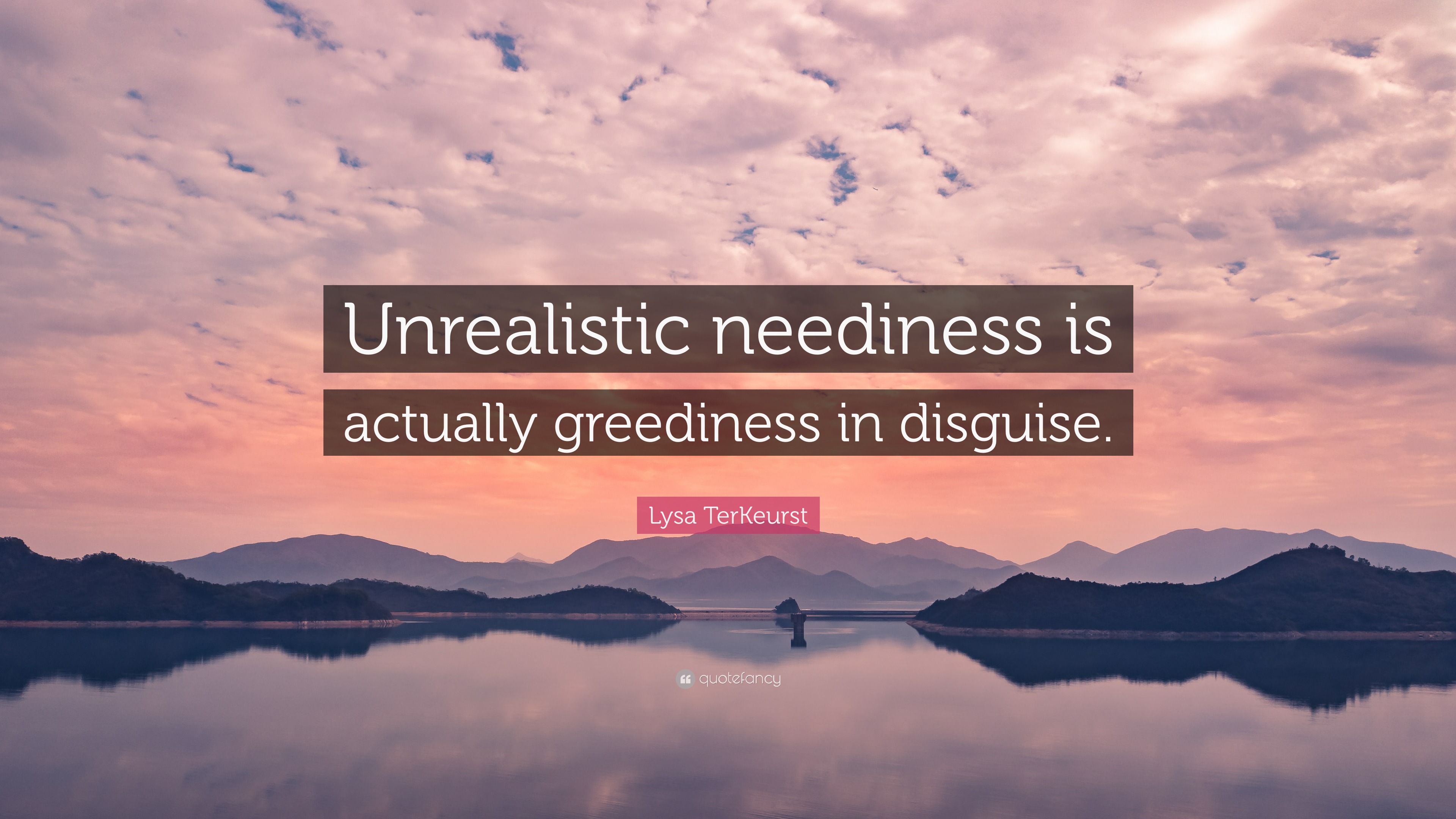 Lysa TerKeurst Quote: “Unrealistic neediness is actually greediness in ...
