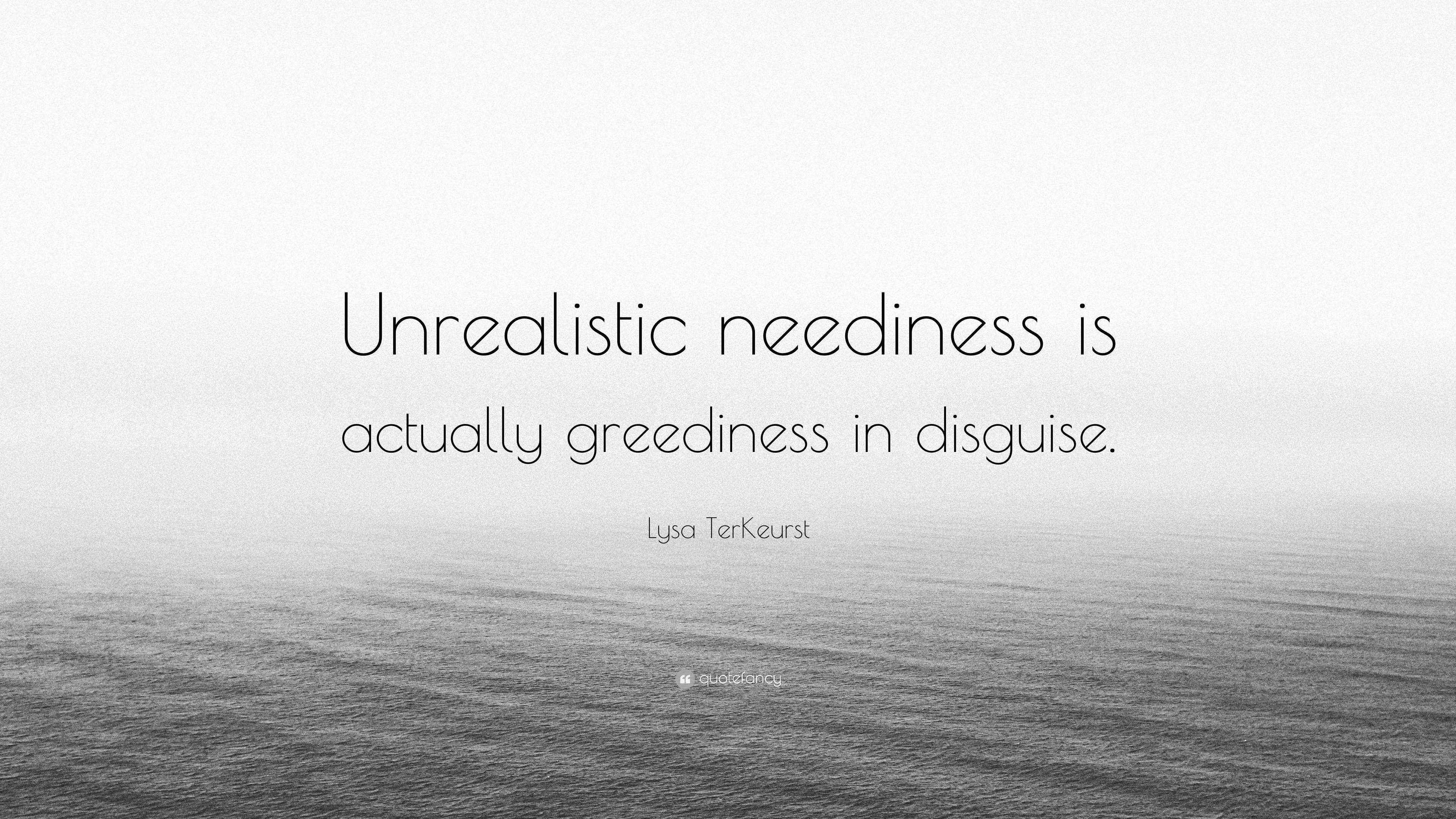 Lysa TerKeurst Quote: “Unrealistic neediness is actually greediness in ...
