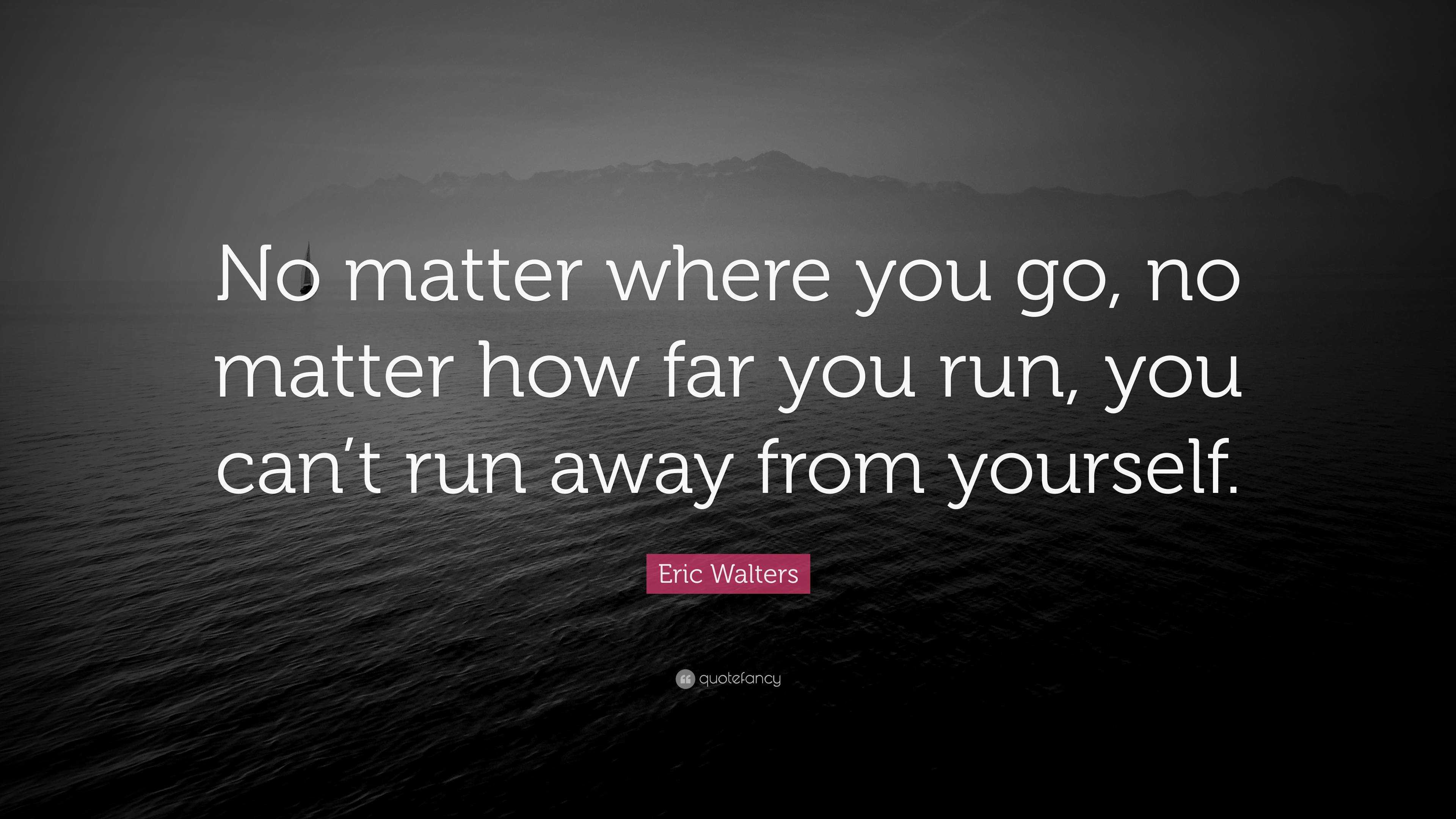 Eric Walters Quote: “No matter where you go, no matter how far you run ...