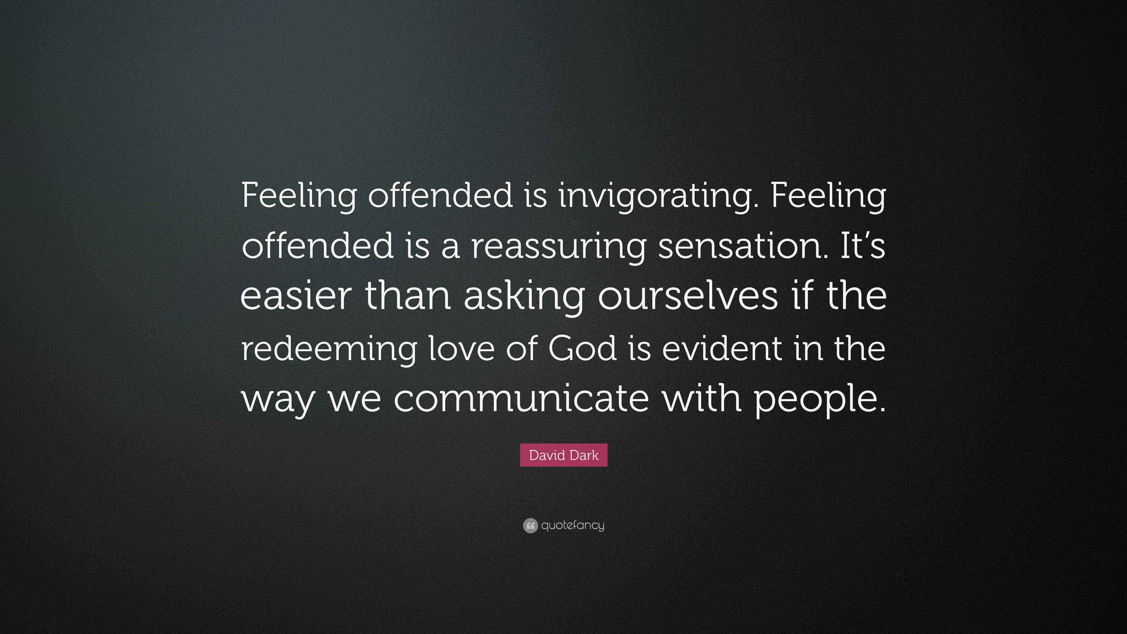 David Dark Quote: “Feeling offended is invigorating. Feeling offended ...
