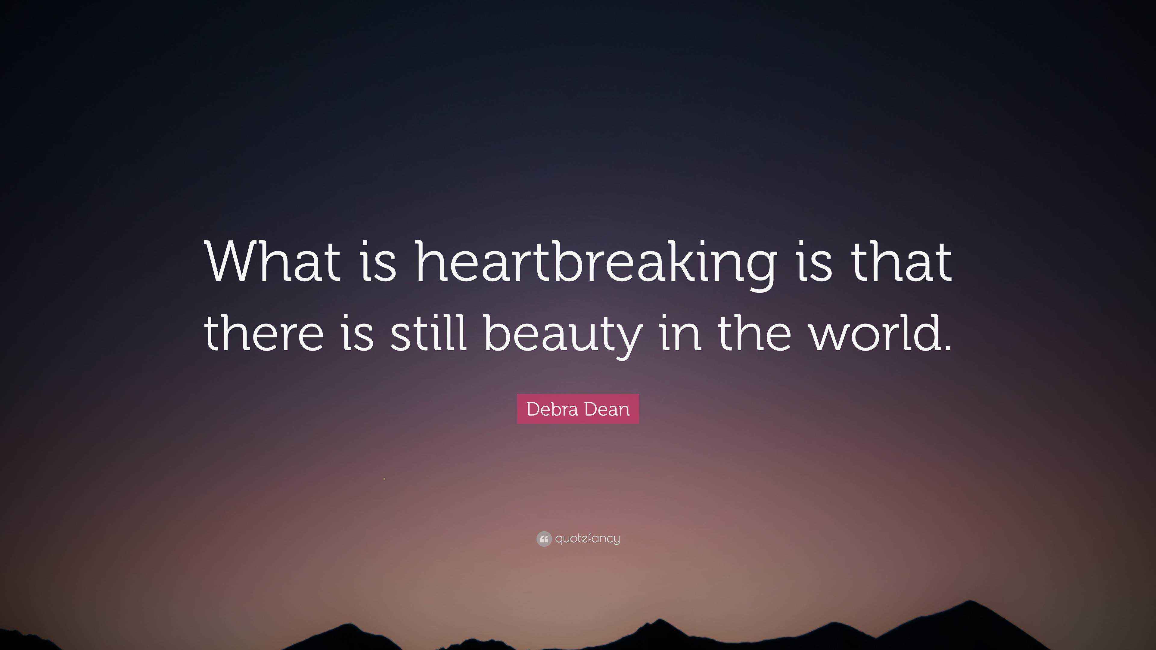 Debra Dean Quote: “What is heartbreaking is that there is still beauty ...
