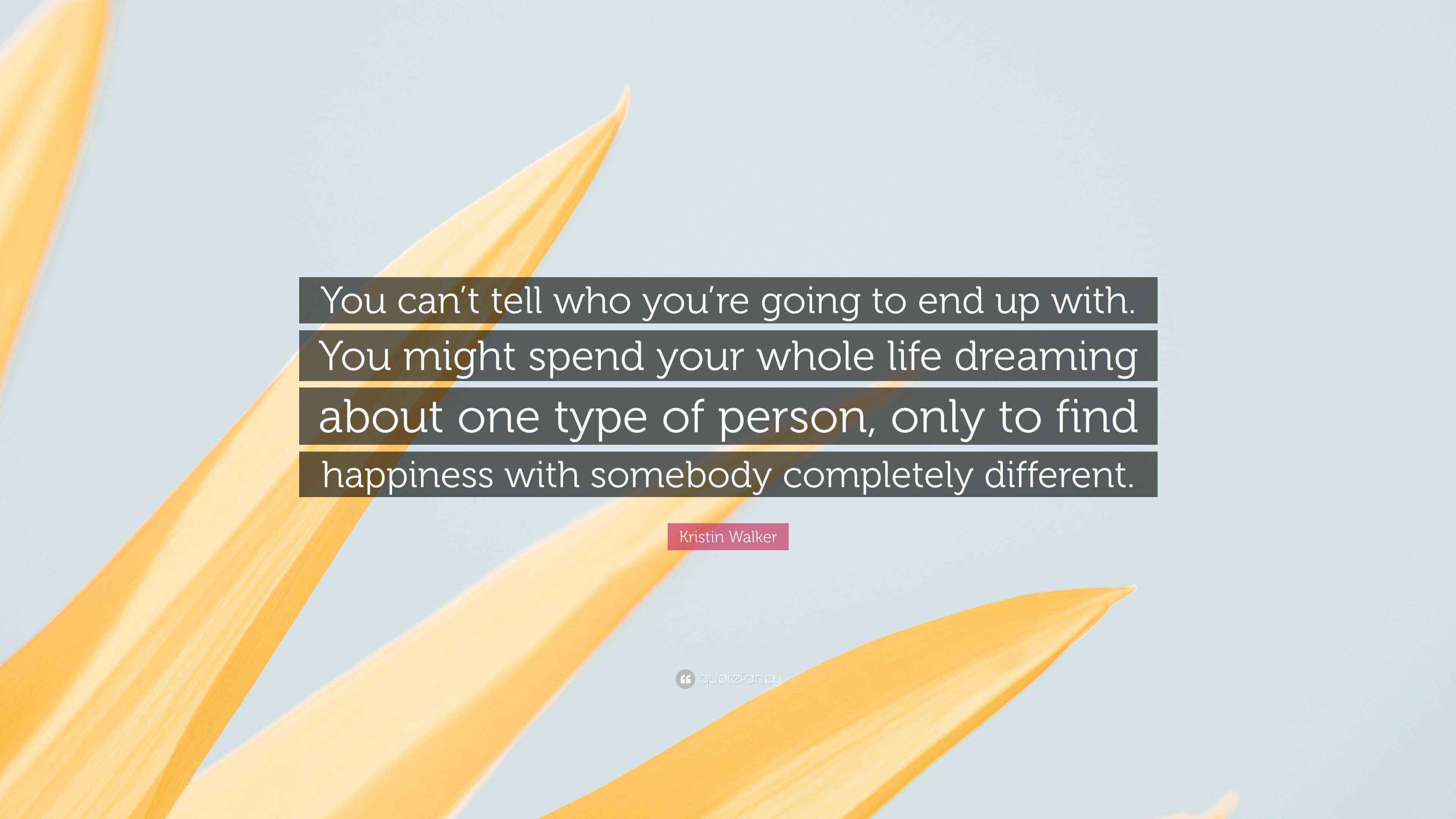 Kristin Walker Quote: “You can’t tell who you’re going to end up with ...