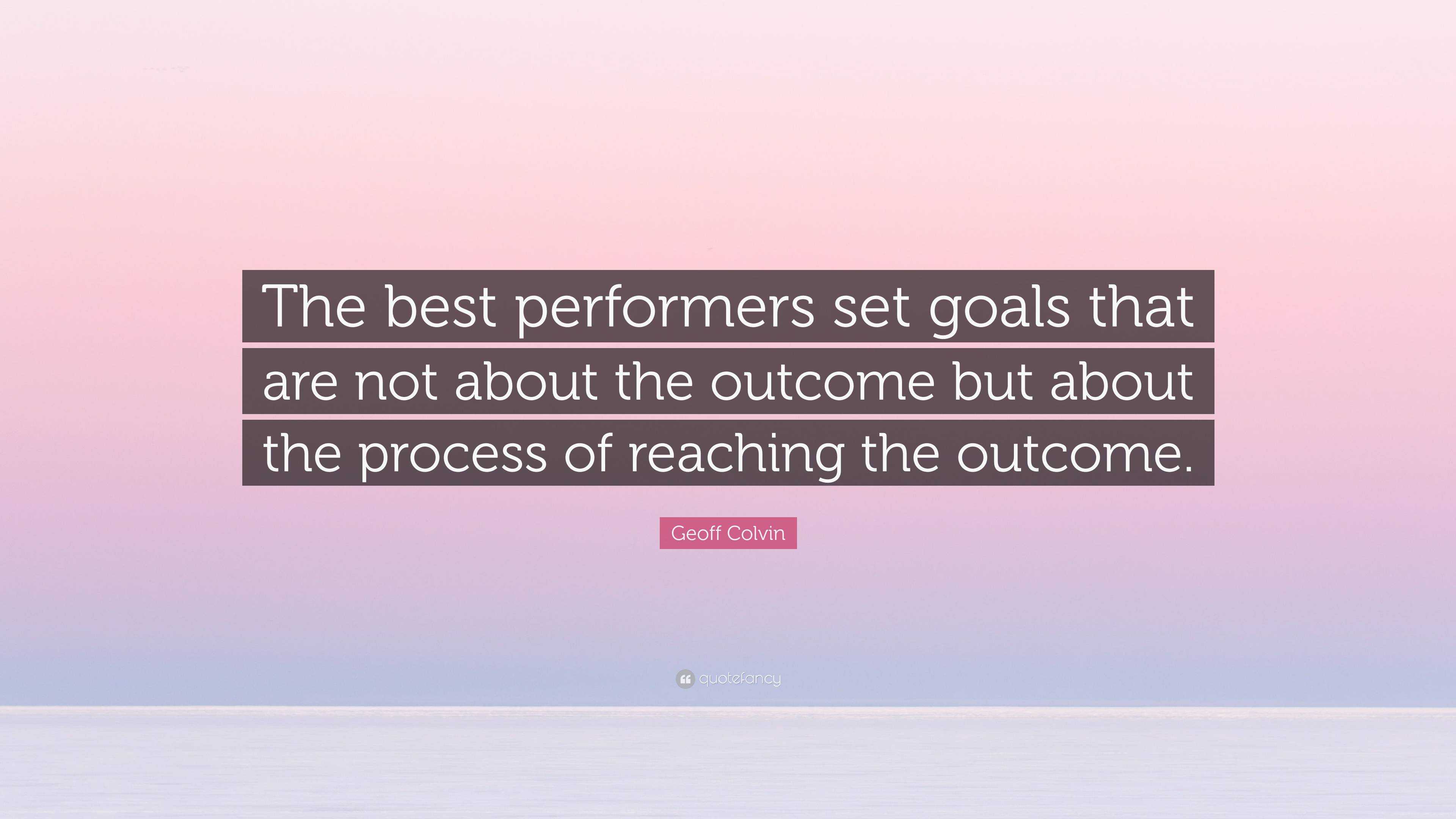 Geoff Colvin Quote: “The best performers set goals that are not about ...