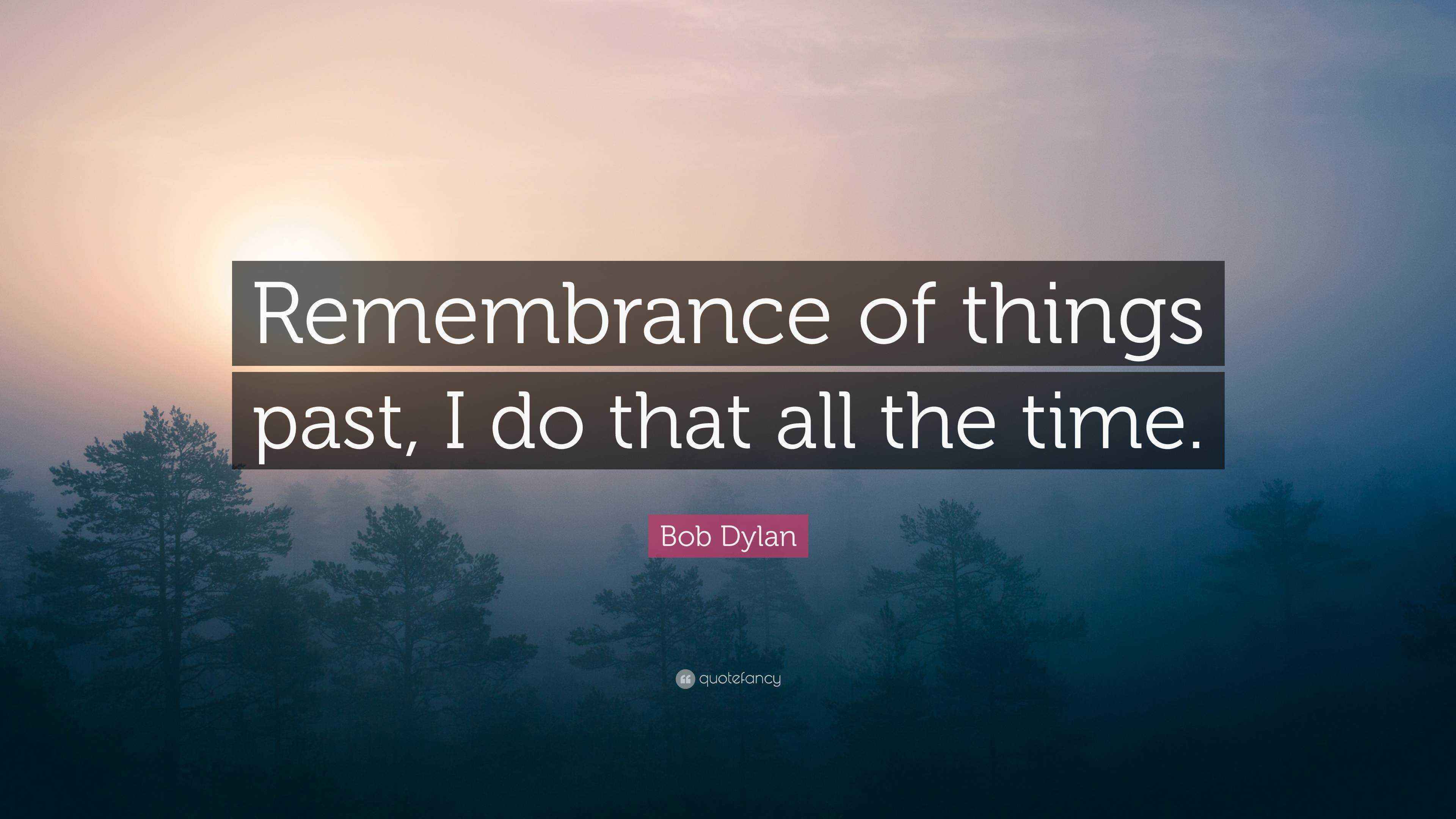 Bob Dylan Quote: “Remembrance of things past, I do that all the time.”
