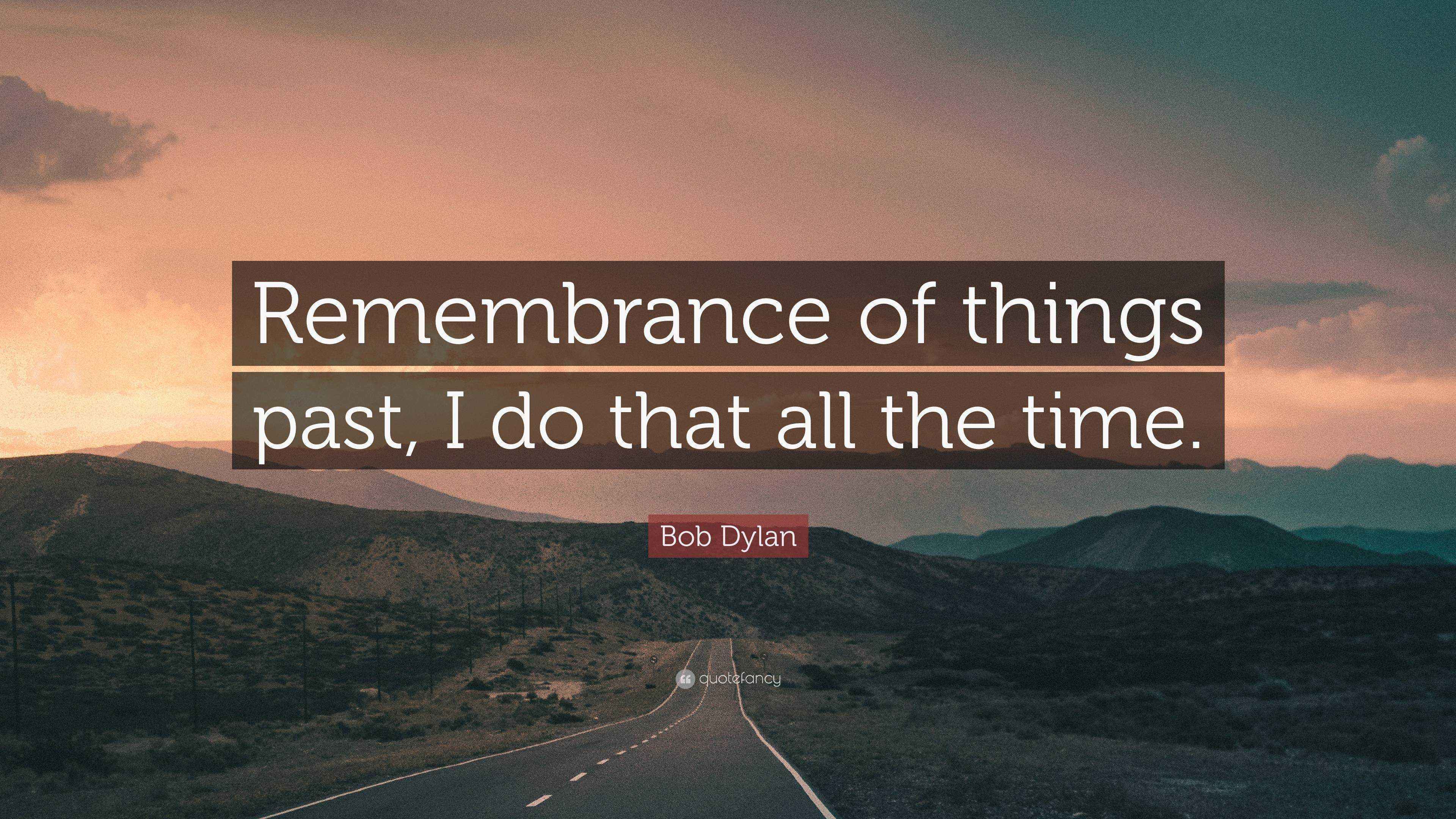 Bob Dylan Quote: “Remembrance of things past, I do that all the time.”