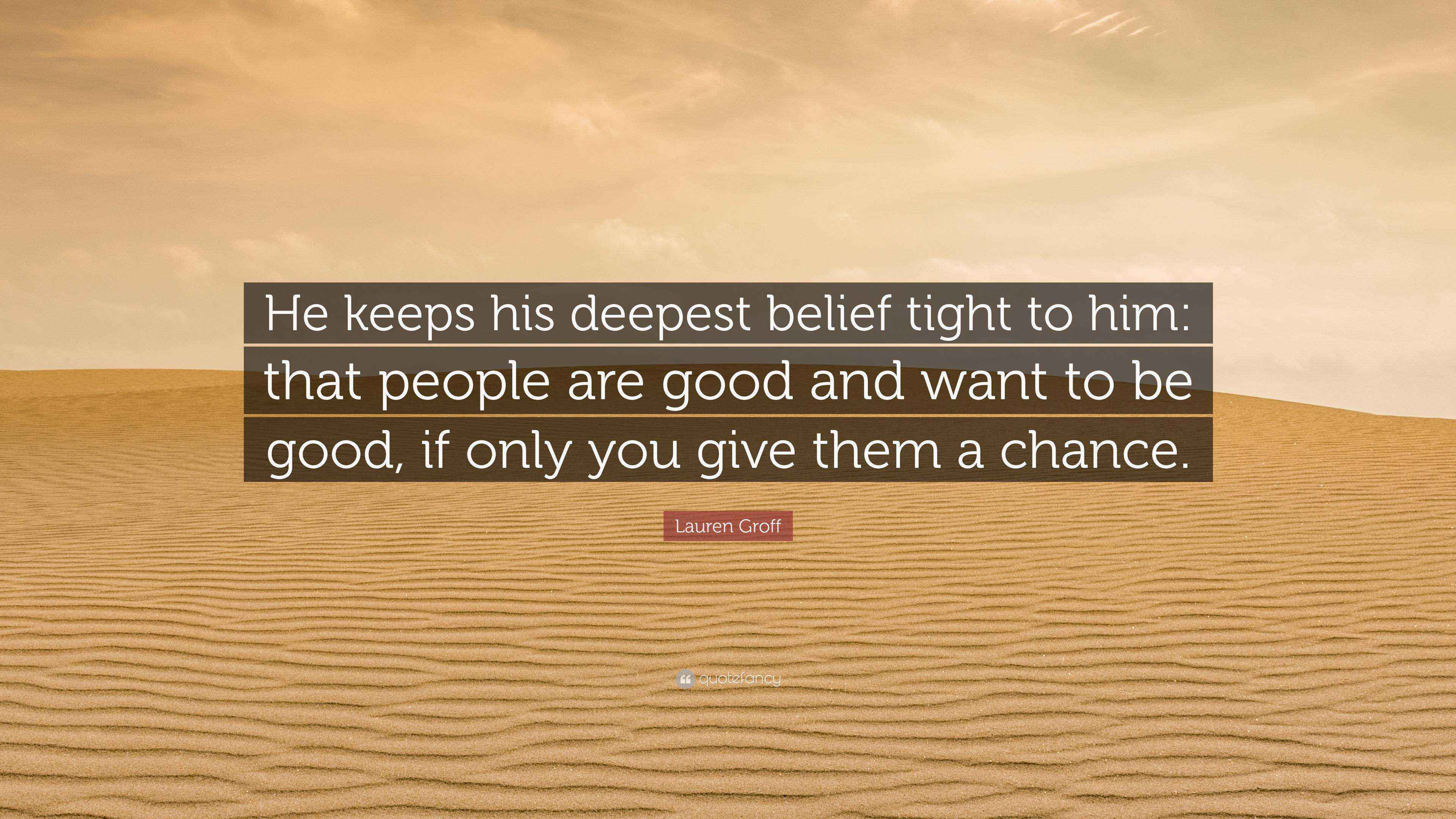 Lauren Groff Quote: “He keeps his deepest belief tight to him: that ...