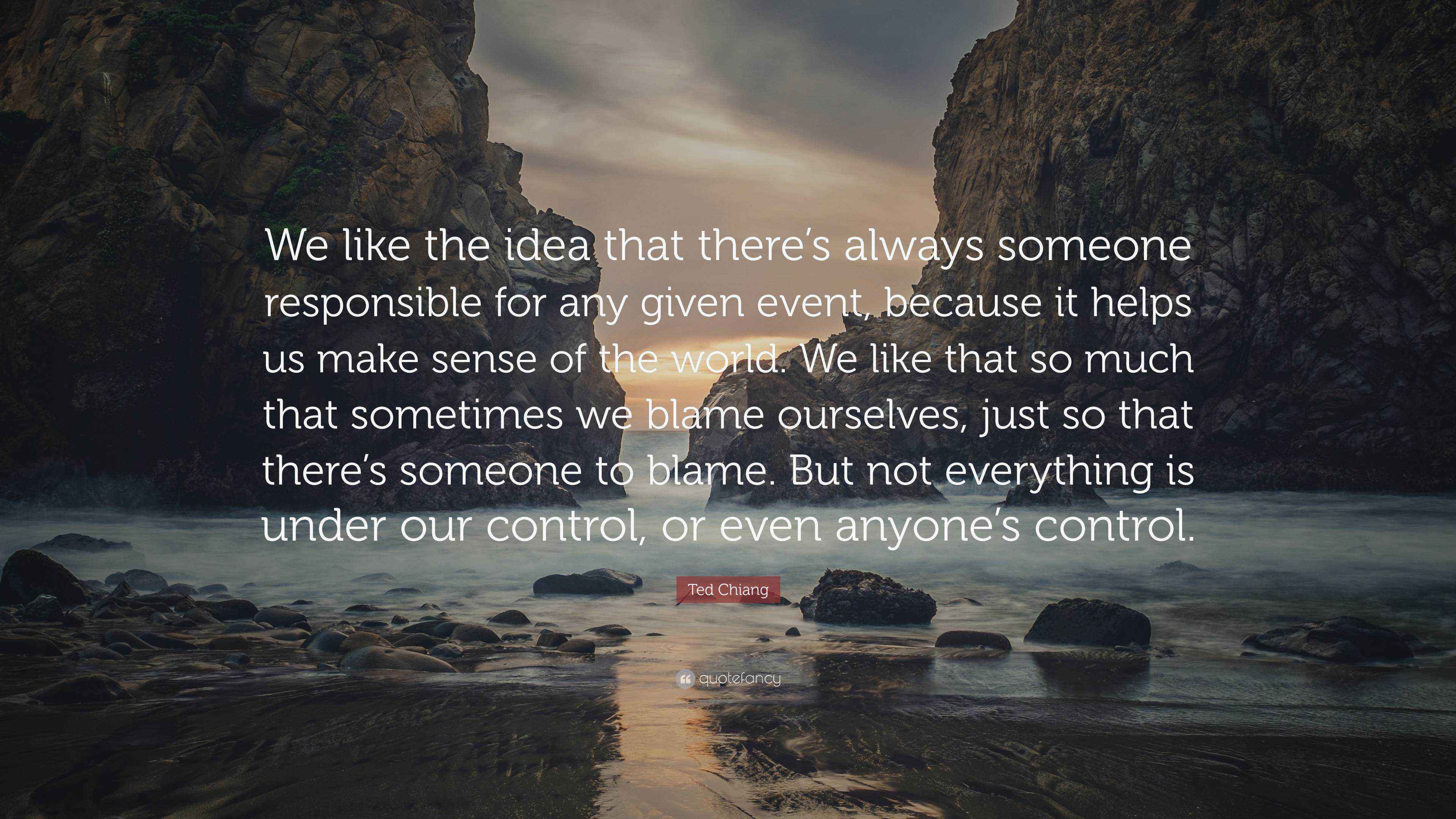 Ted Chiang Quote: “We like the idea that there’s always someone ...