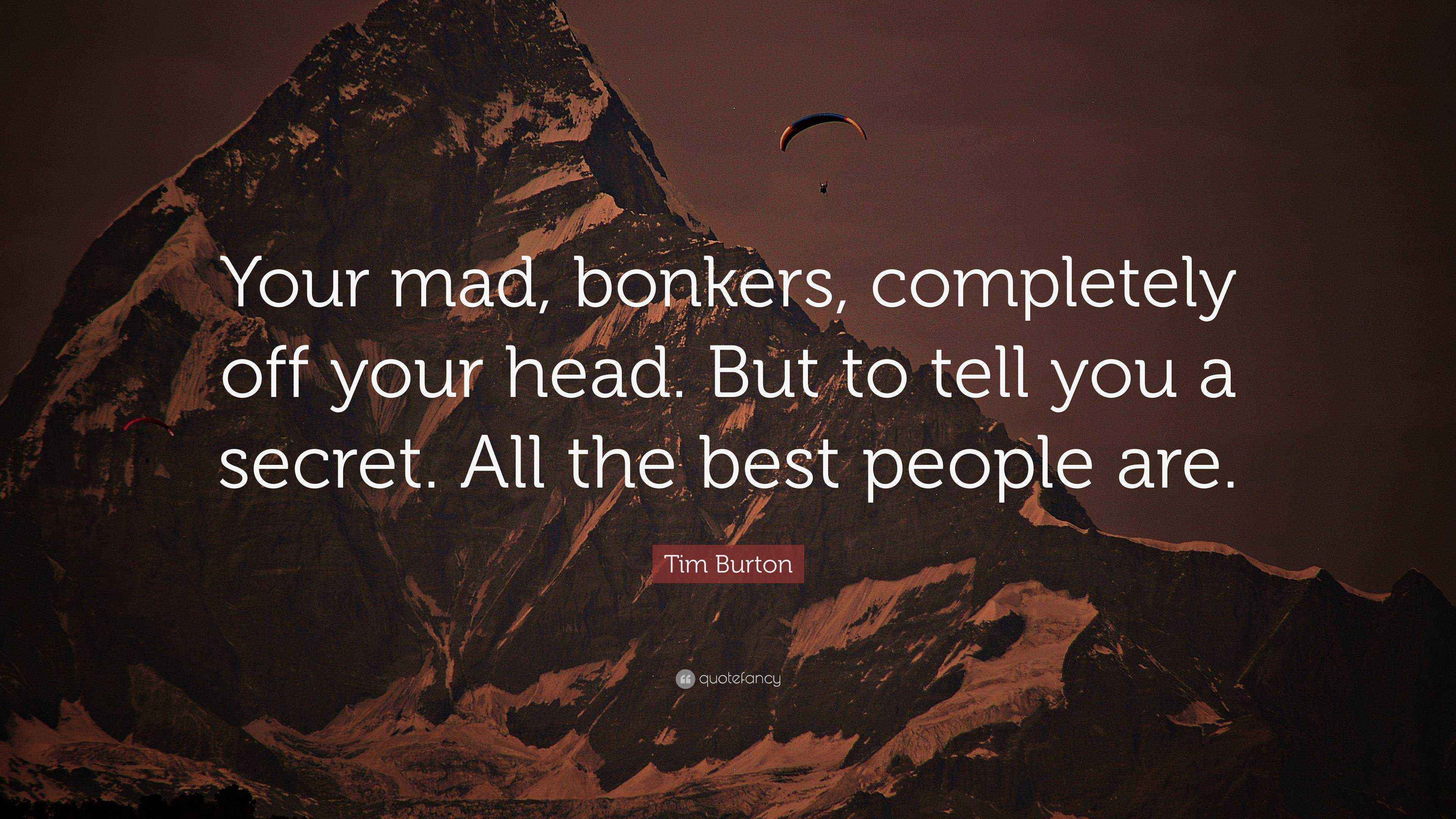 Tim Burton Quote: “Your mad, bonkers, completely off your head. But to ...