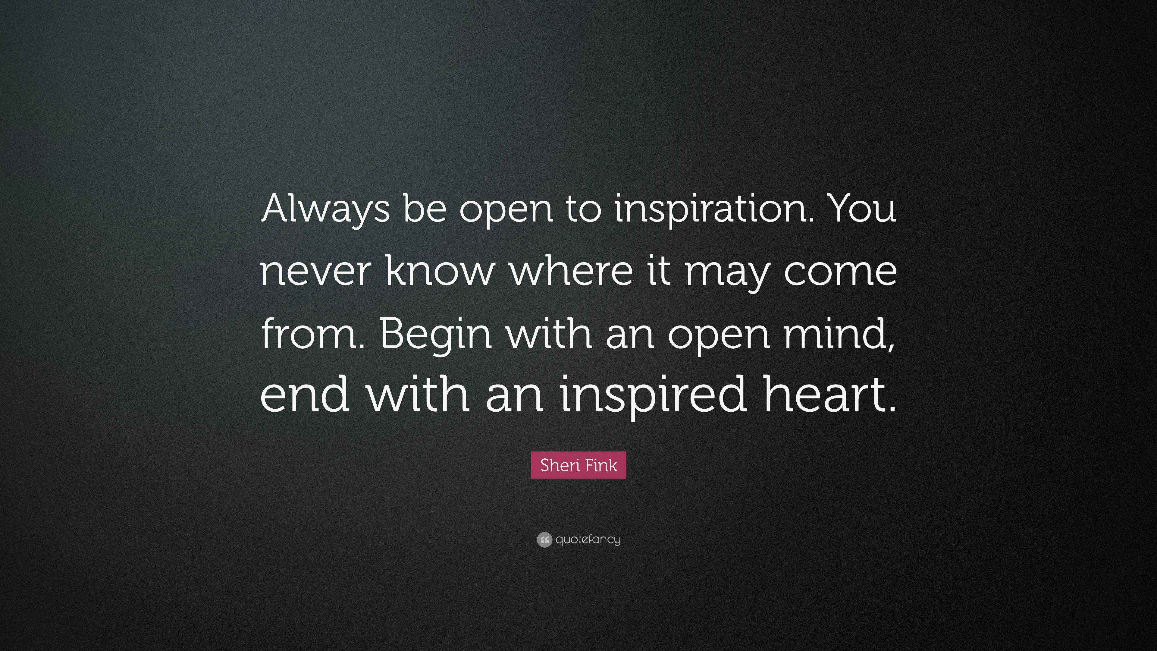 Sheri Fink Quote: “Always be open to inspiration. You never know where ...