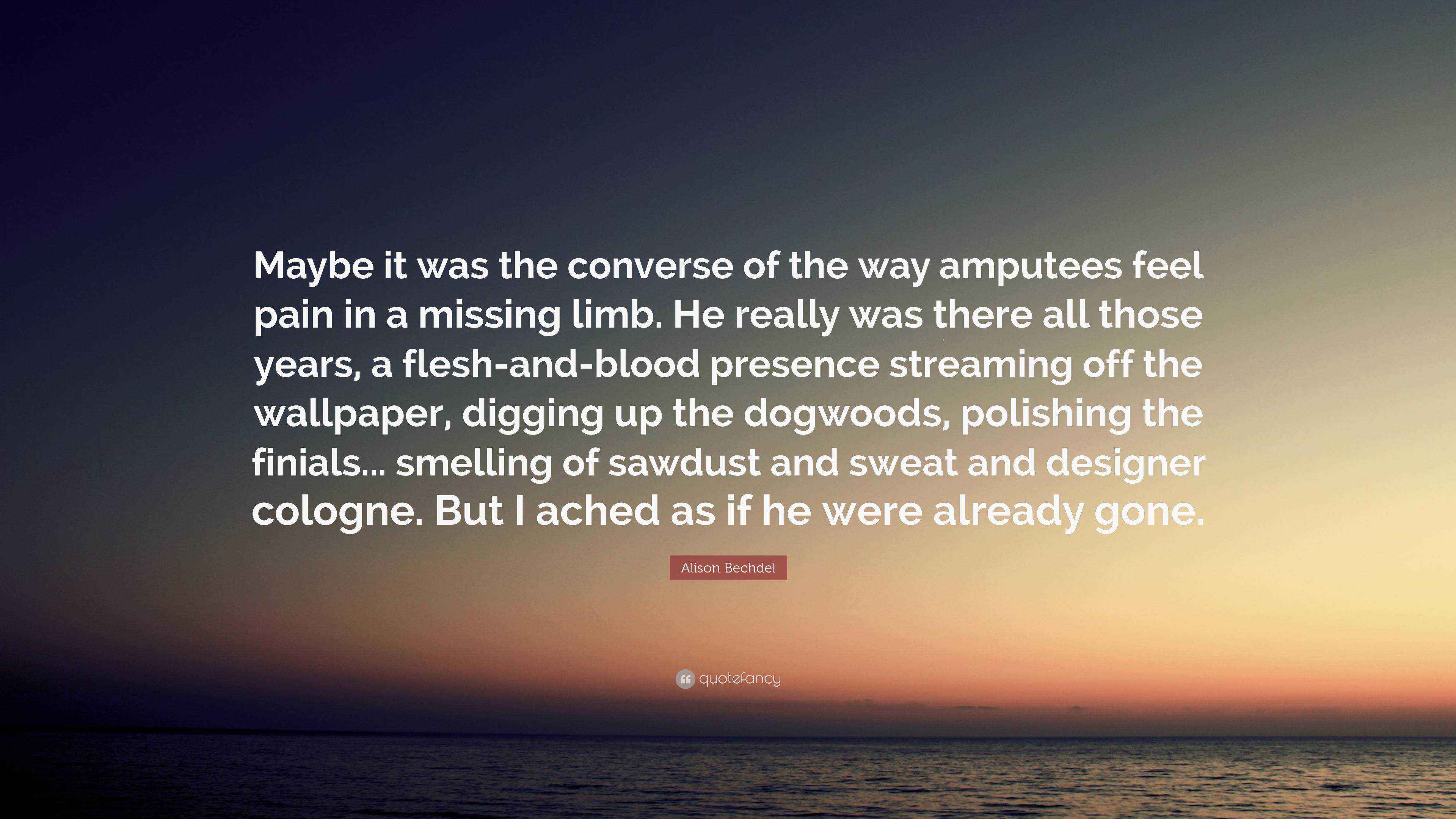 Alison Bechdel Quote: “Maybe it was the converse of the way amputees ...