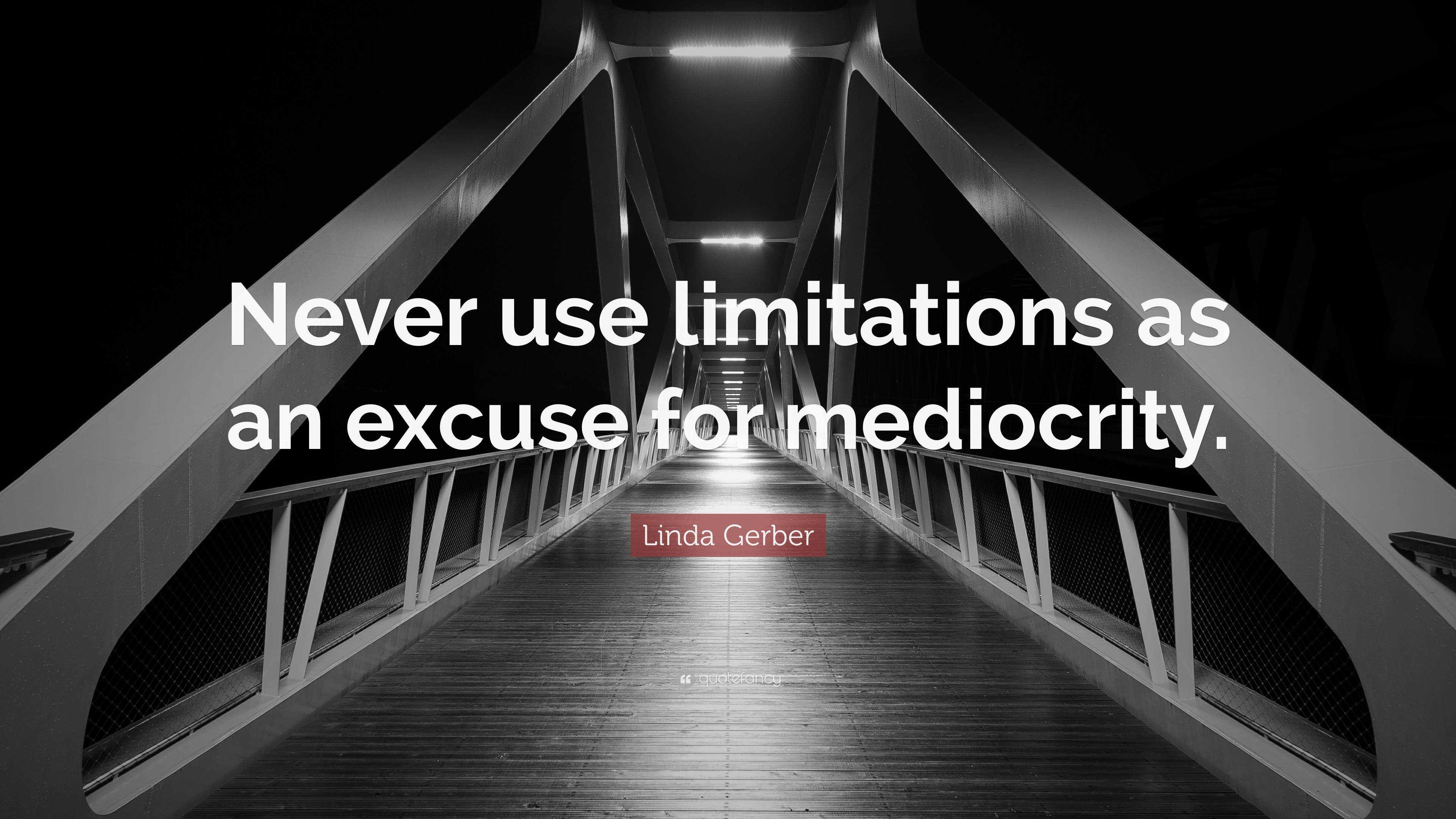 Linda Gerber Quote: “Never use limitations as an excuse for mediocrity.”