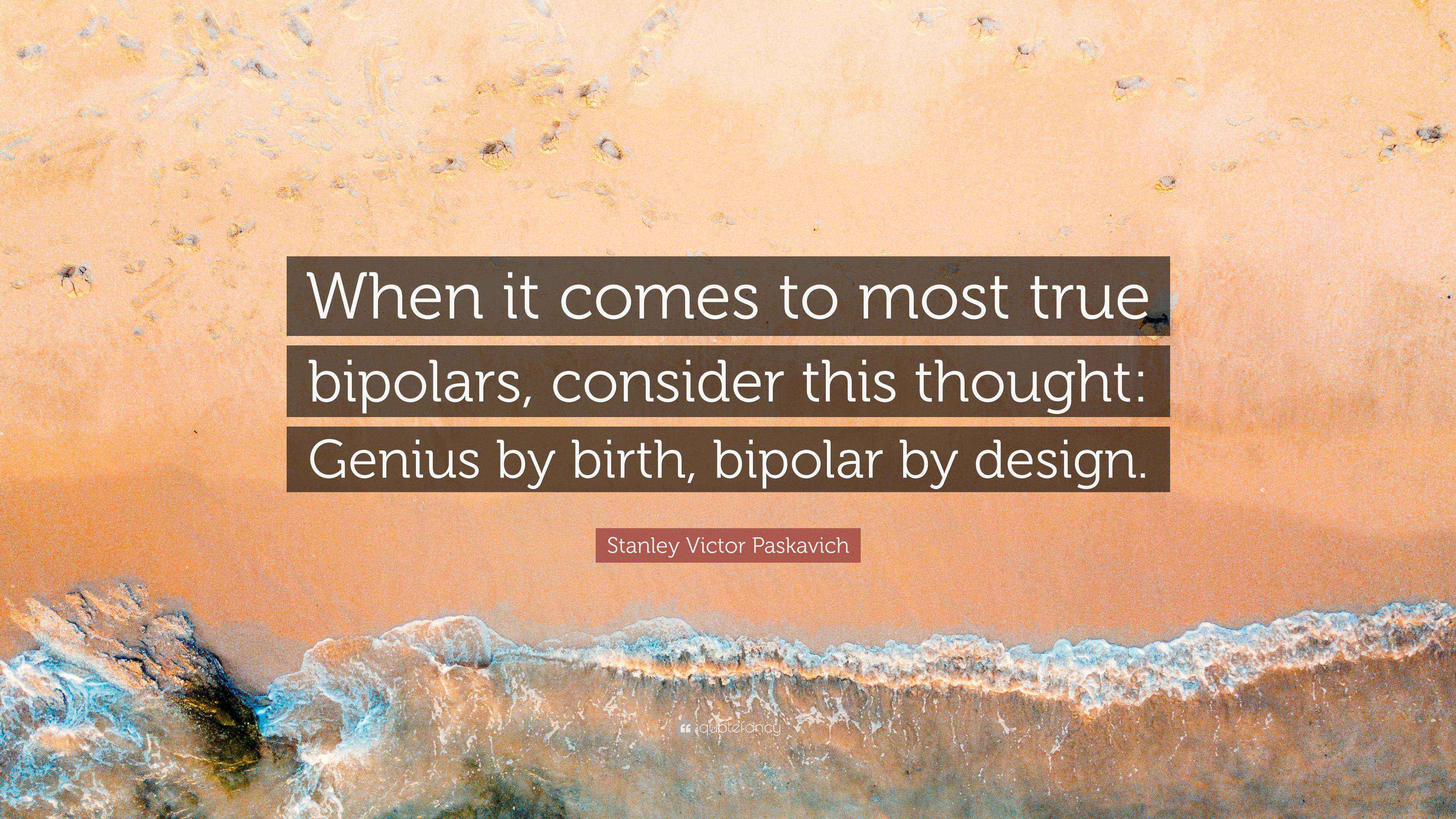 Stanley Victor Paskavich Quote: “When it comes to most true bipolars ...