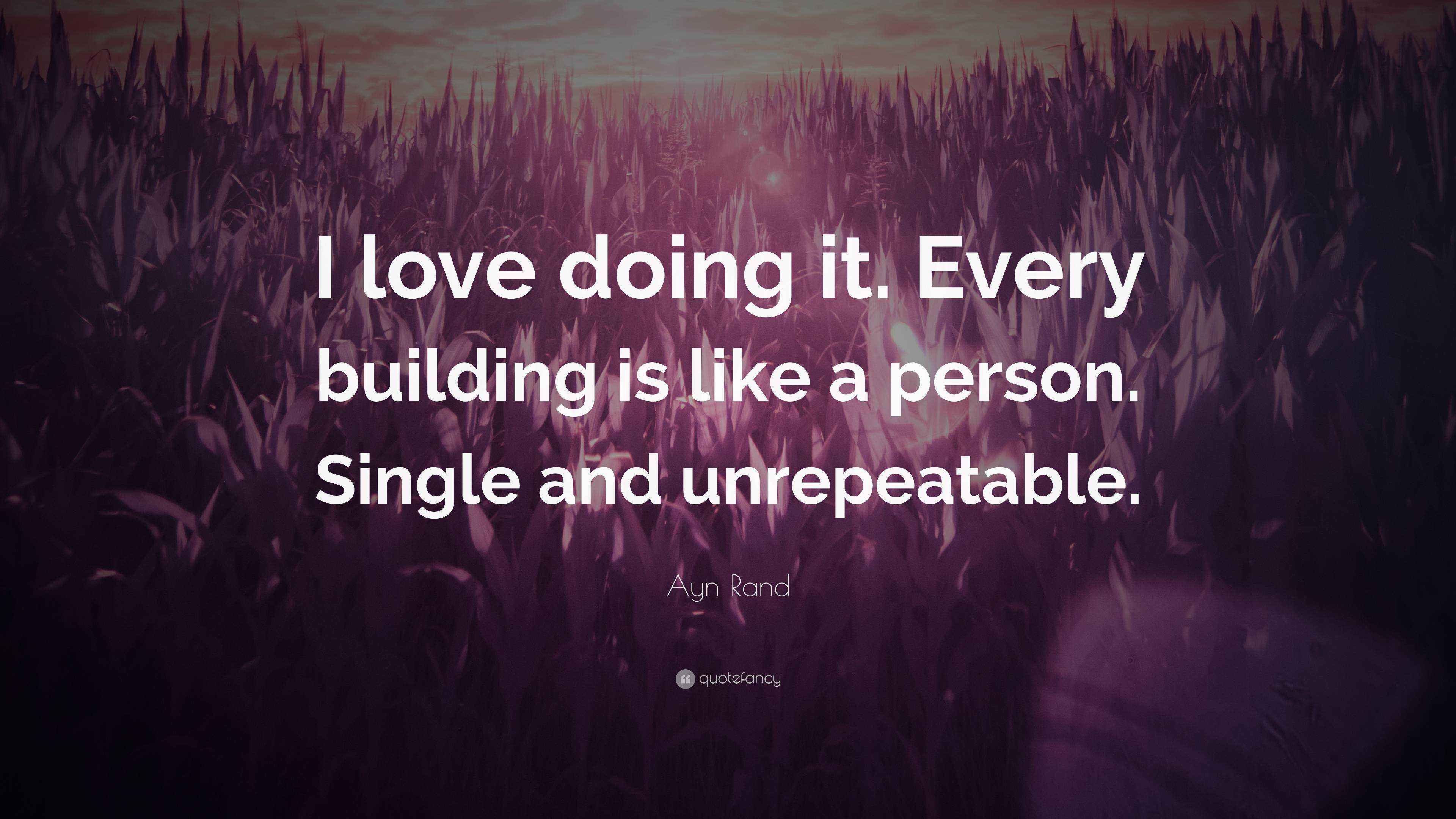 Ayn Rand Quote: “I love doing it. Every building is like a person ...