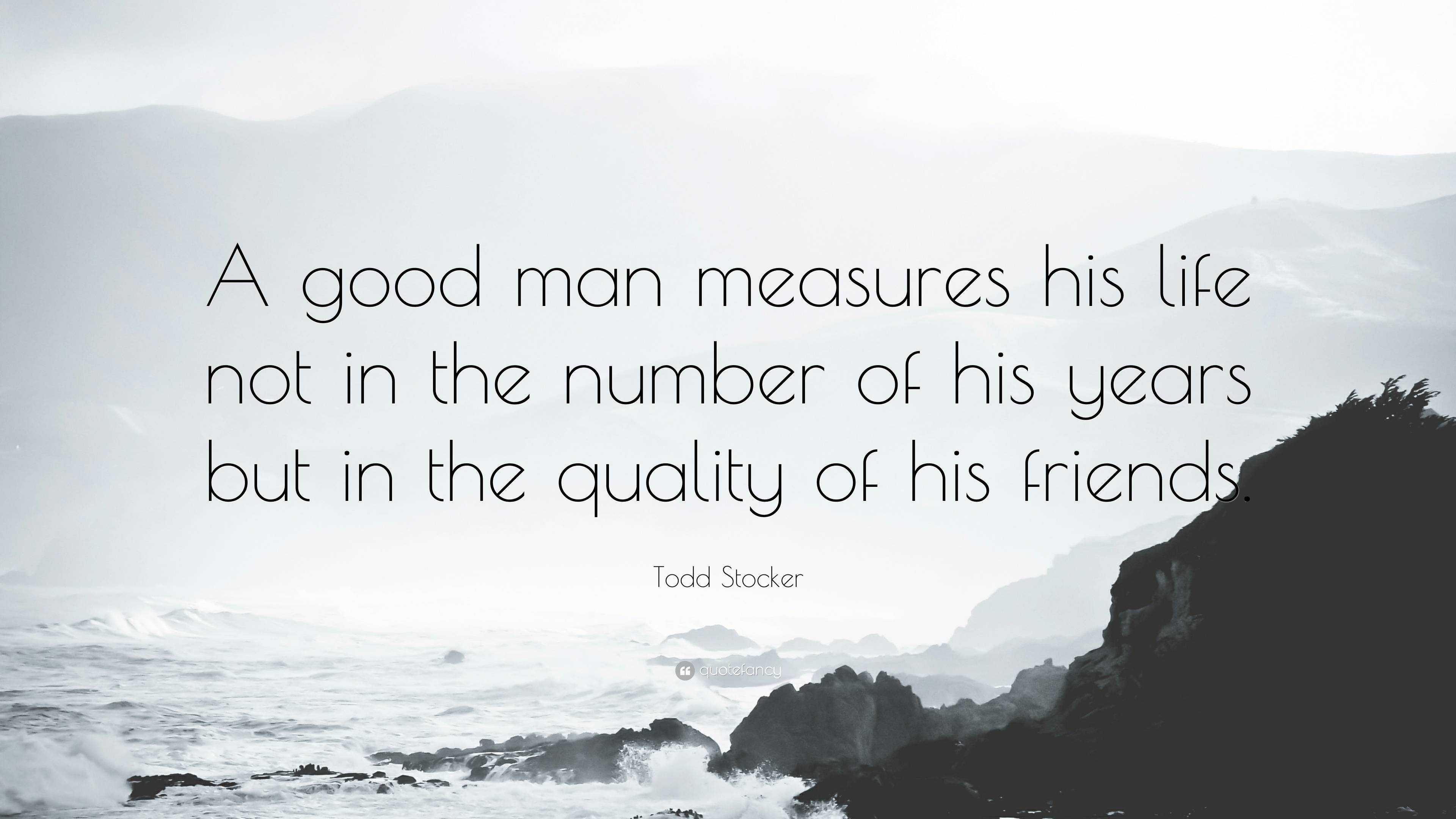 Todd Stocker Quote: “A good man measures his life not in the number of ...