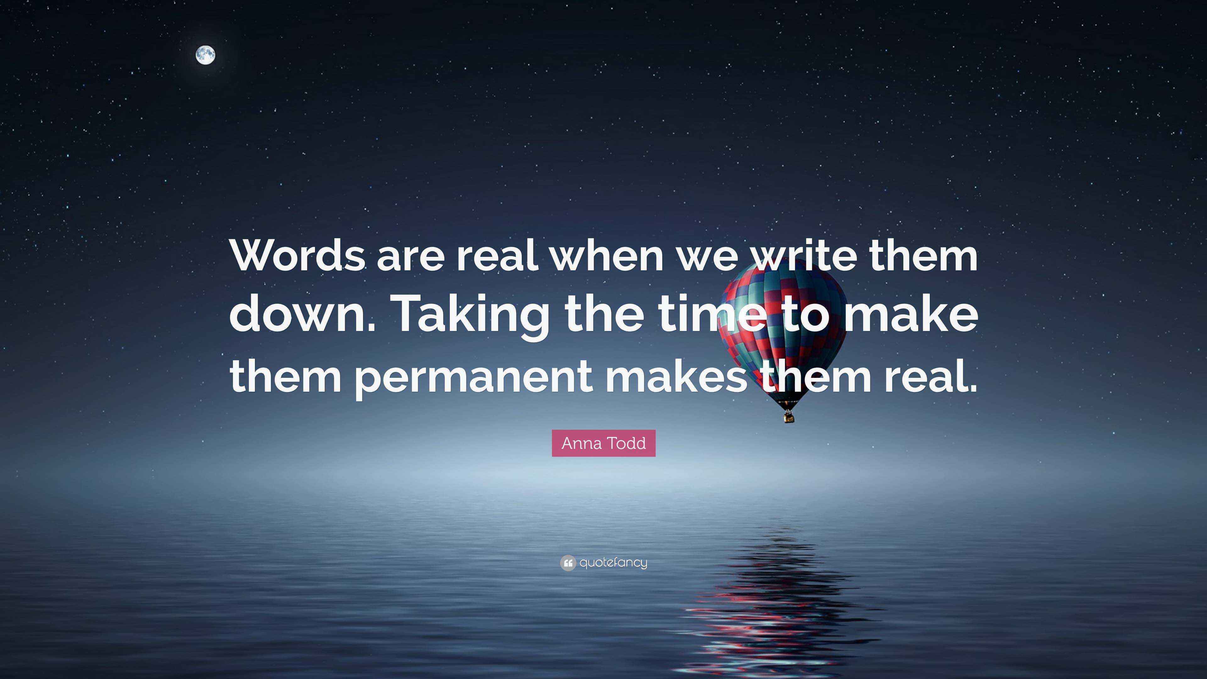 Anna Todd Quote: “Words are real when we write them down. Taking the ...