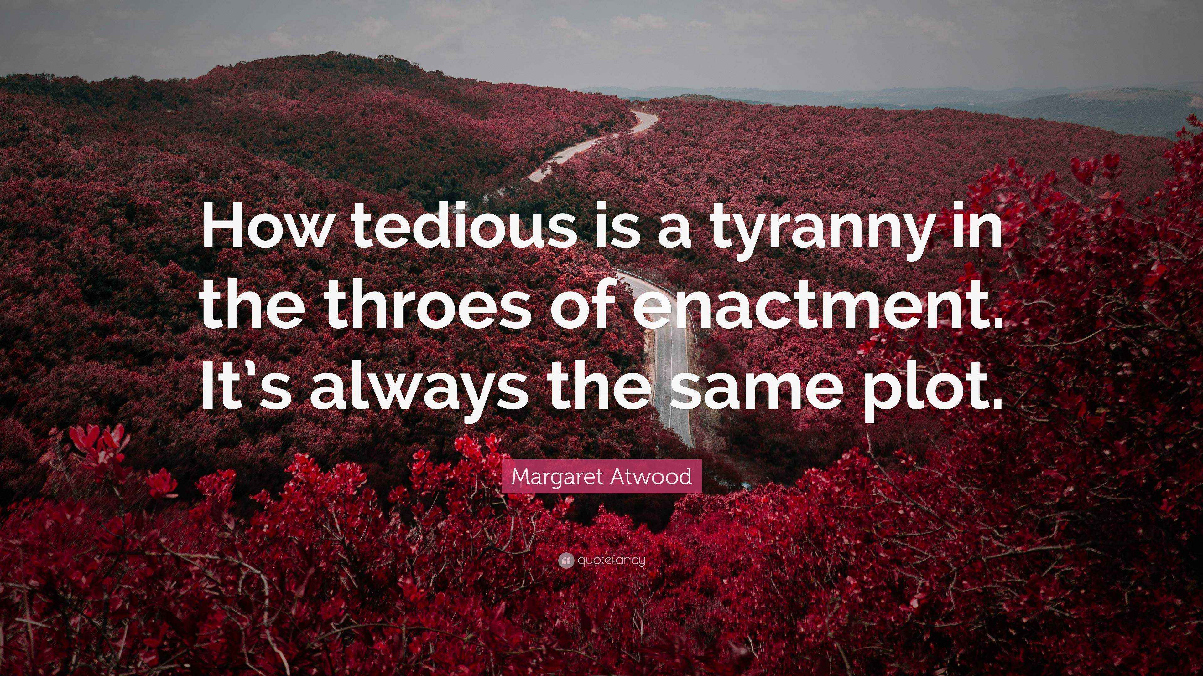 Margaret Atwood Quote: “How tedious is a tyranny in the throes of ...