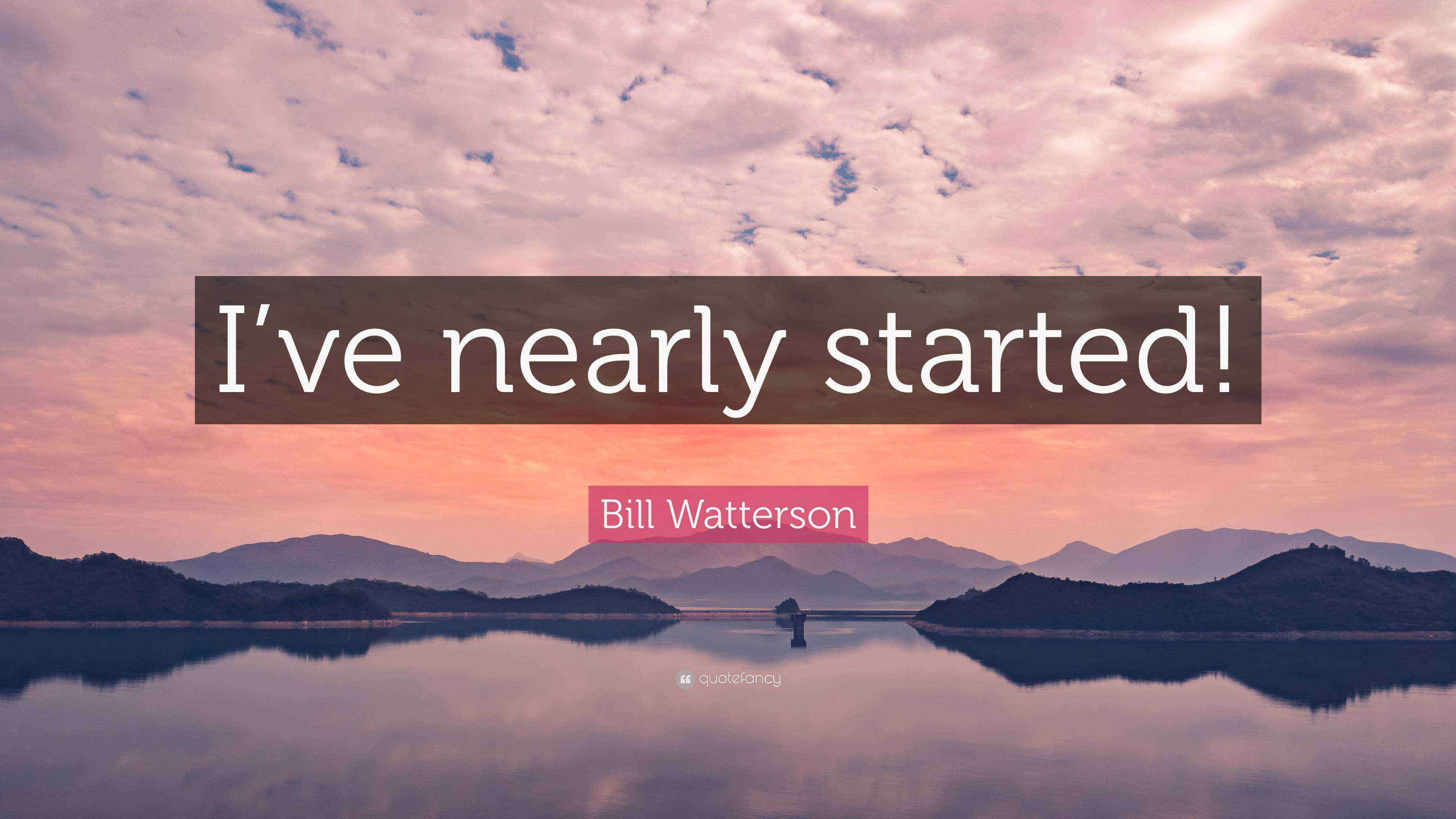 Bill Watterson Quote: “I’ve nearly started!”
