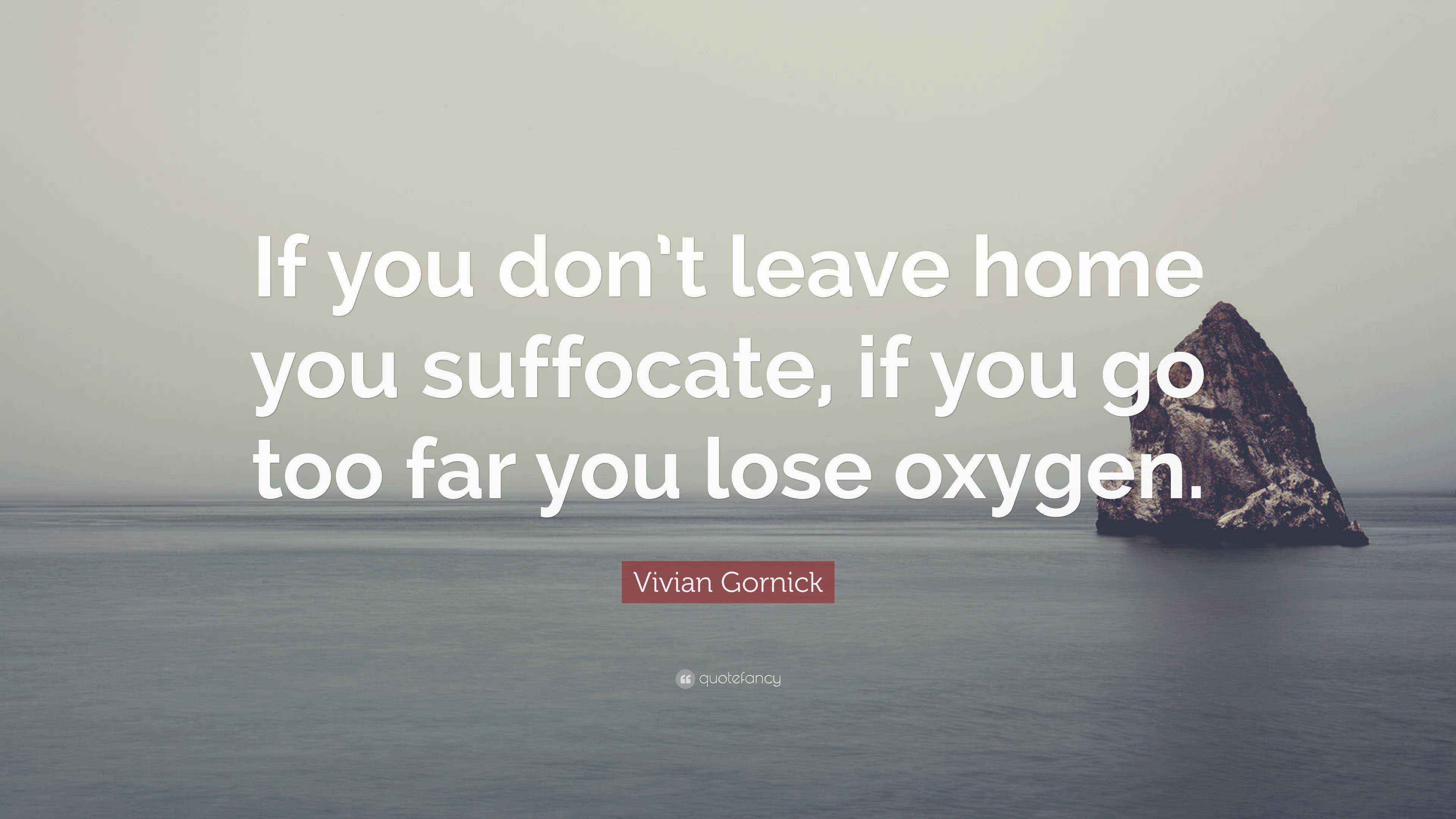 Vivian Gornick Quote: “If you don’t leave home you suffocate, if you go ...
