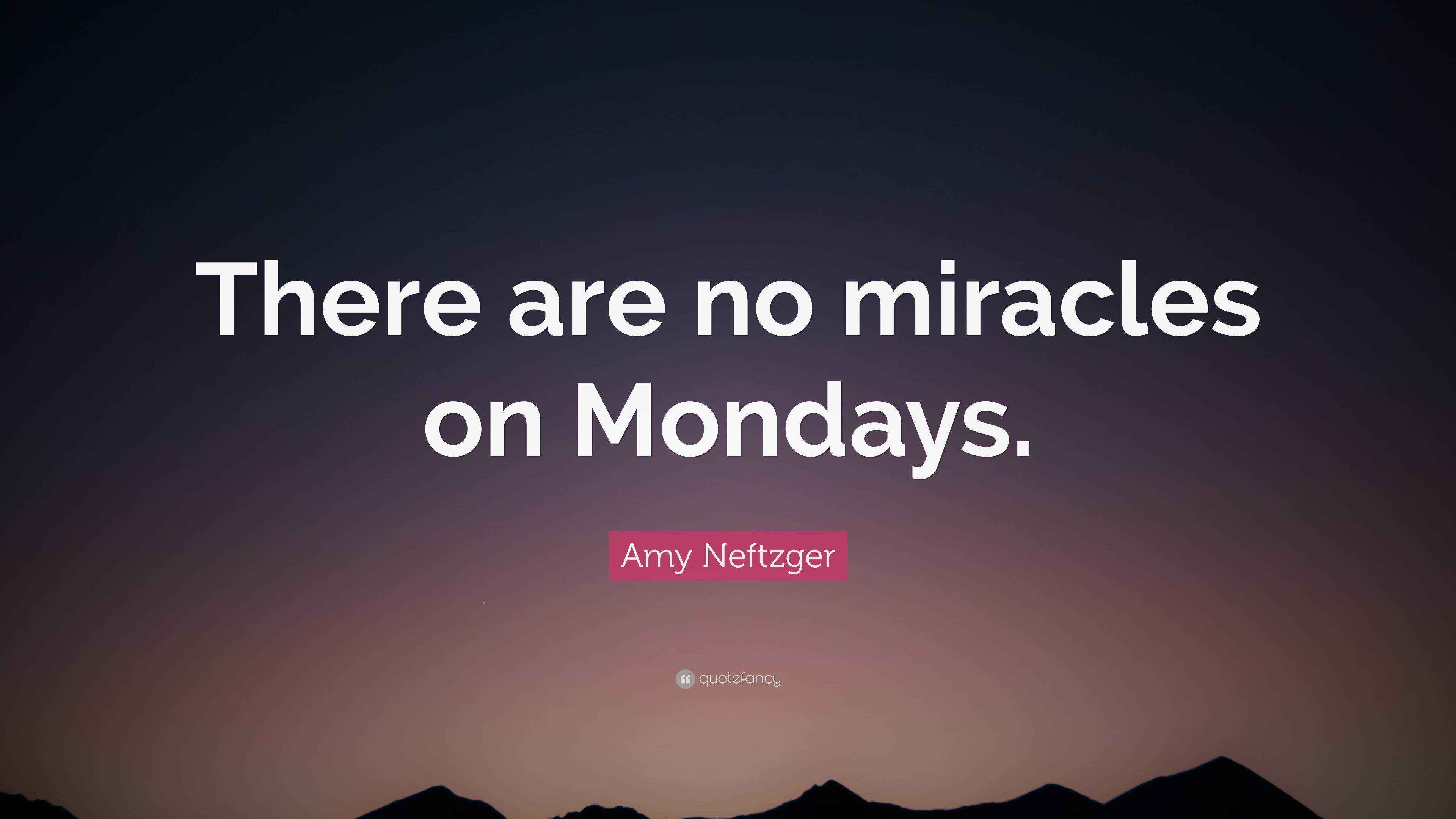 Amy Neftzger Quote: “There are no miracles on Mondays.”