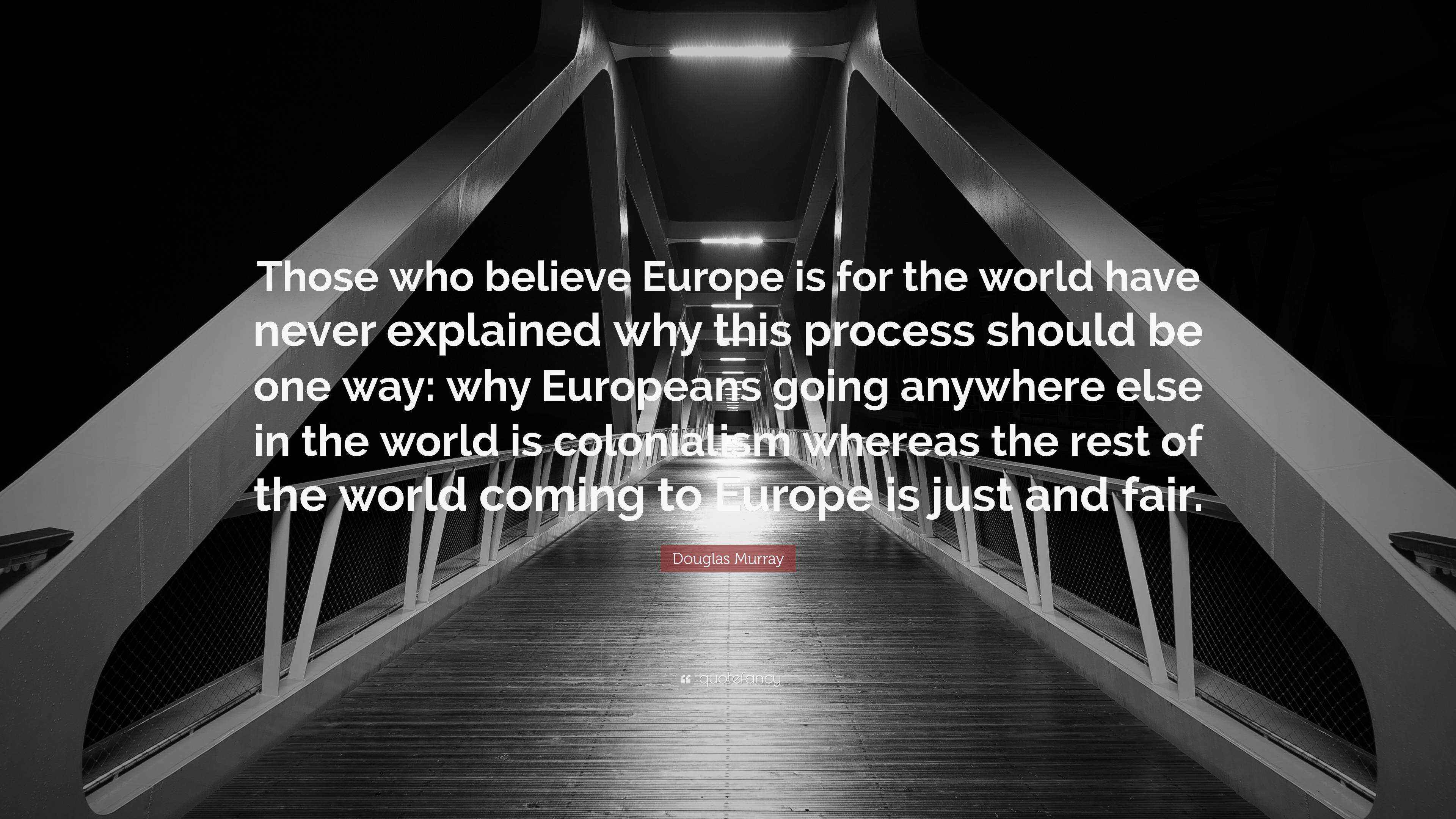 Douglas Murray Quote: “Those who believe Europe is for the world have ...