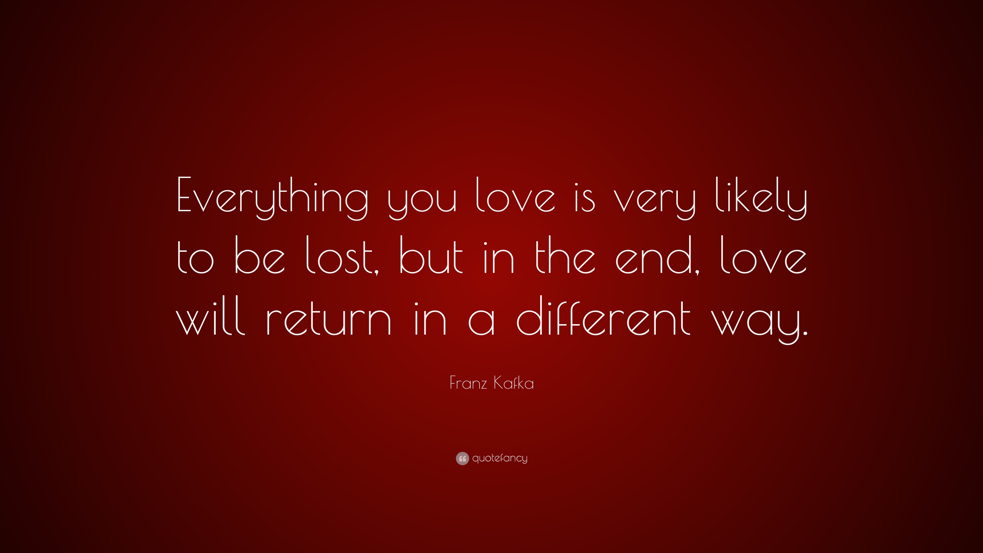 Franz Kafka Quote: “Everything you love is very likely to be lost, but ...