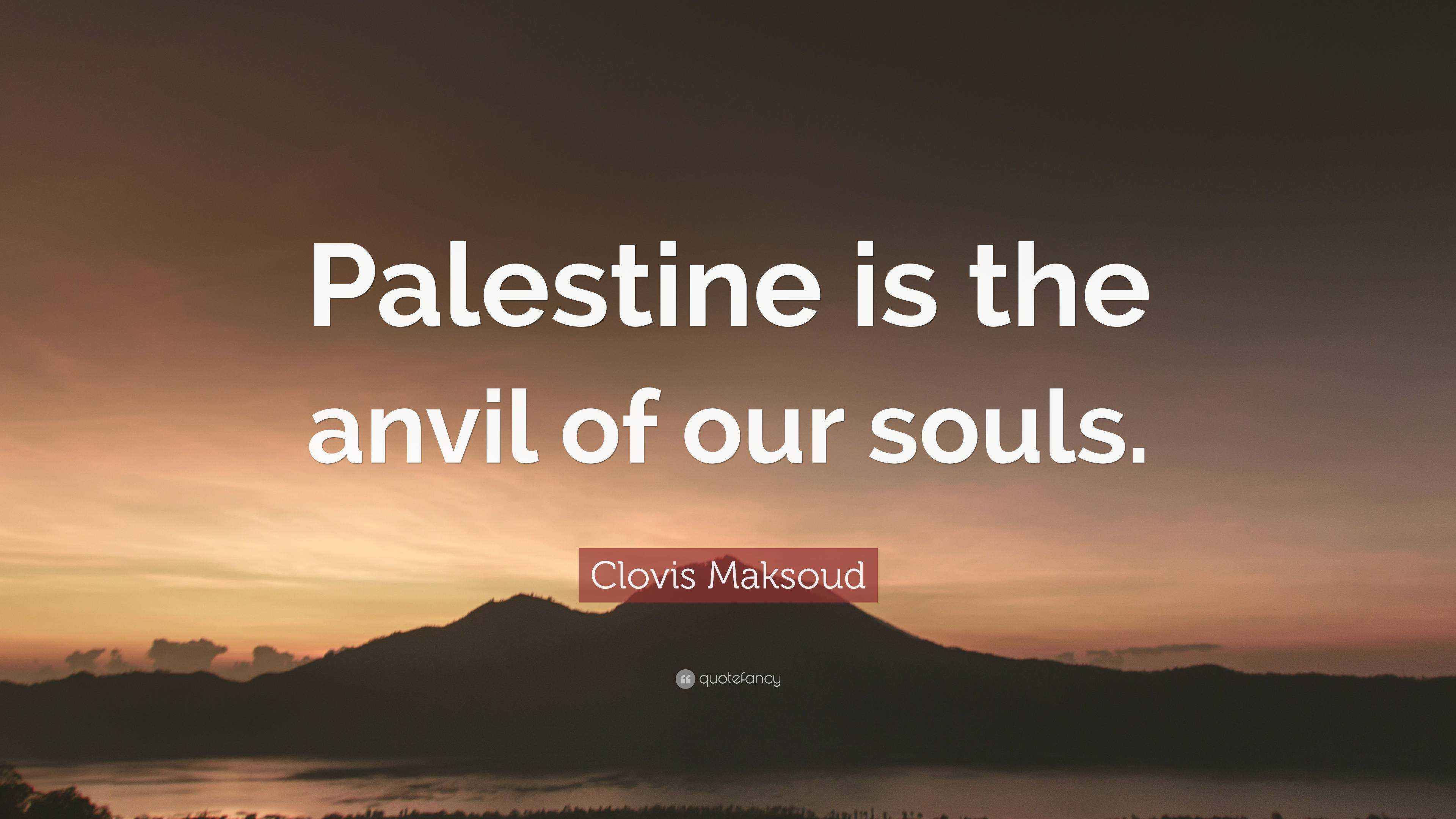 Clovis Maksoud Quote: “Palestine is the anvil of our souls.”
