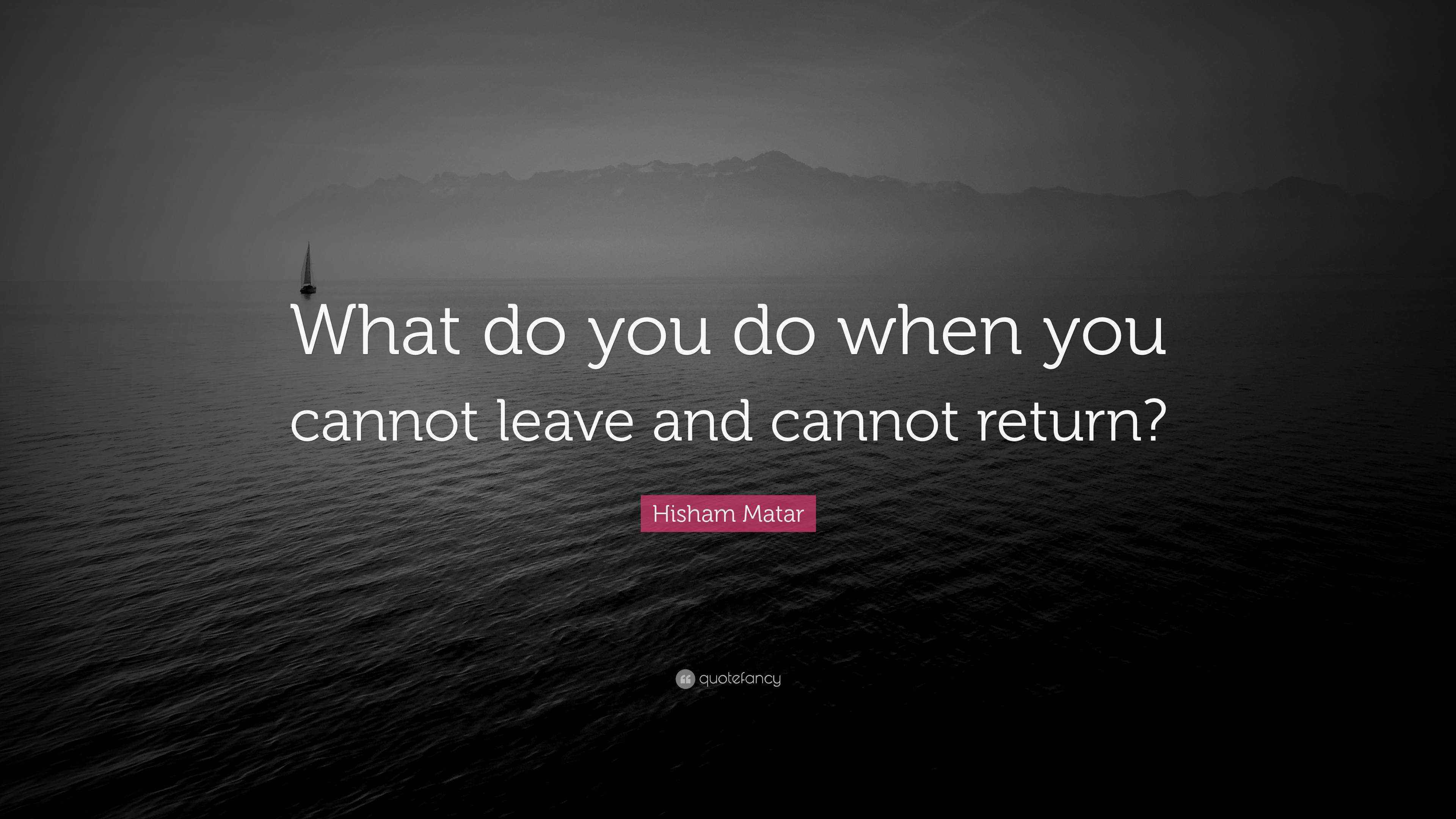 Hisham Matar Quote: “What do you do when you cannot leave and cannot ...