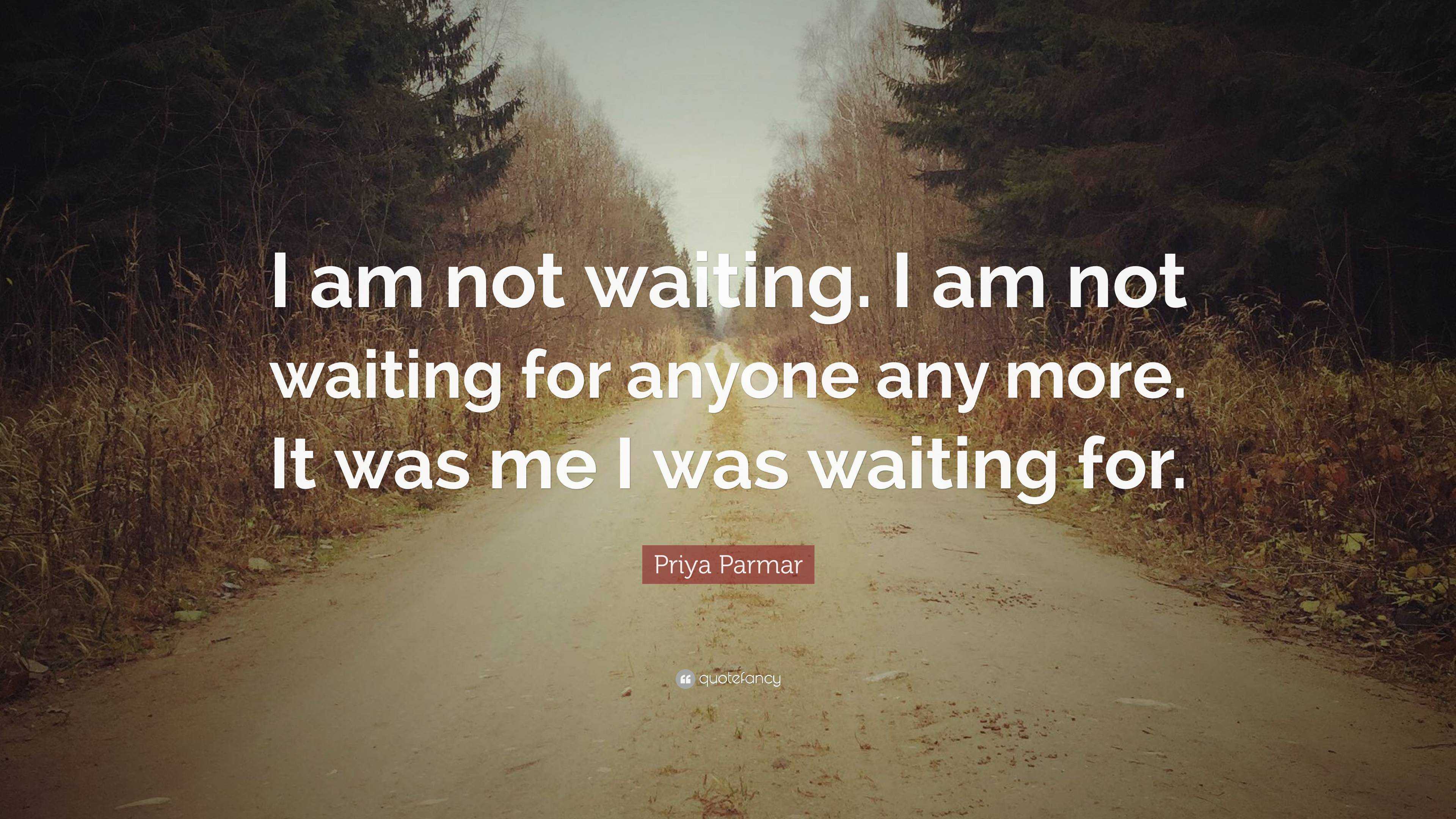 Priya Parmar Quote: “I am not waiting. I am not waiting for anyone any ...