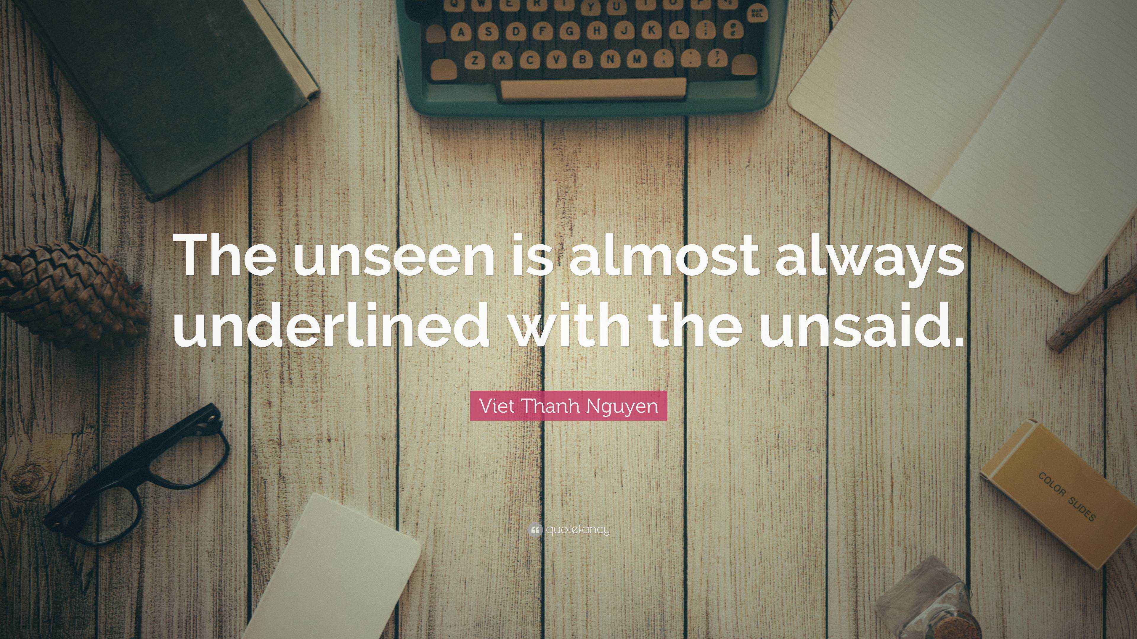 Viet Thanh Nguyen Quote: “The unseen is almost always underlined with ...