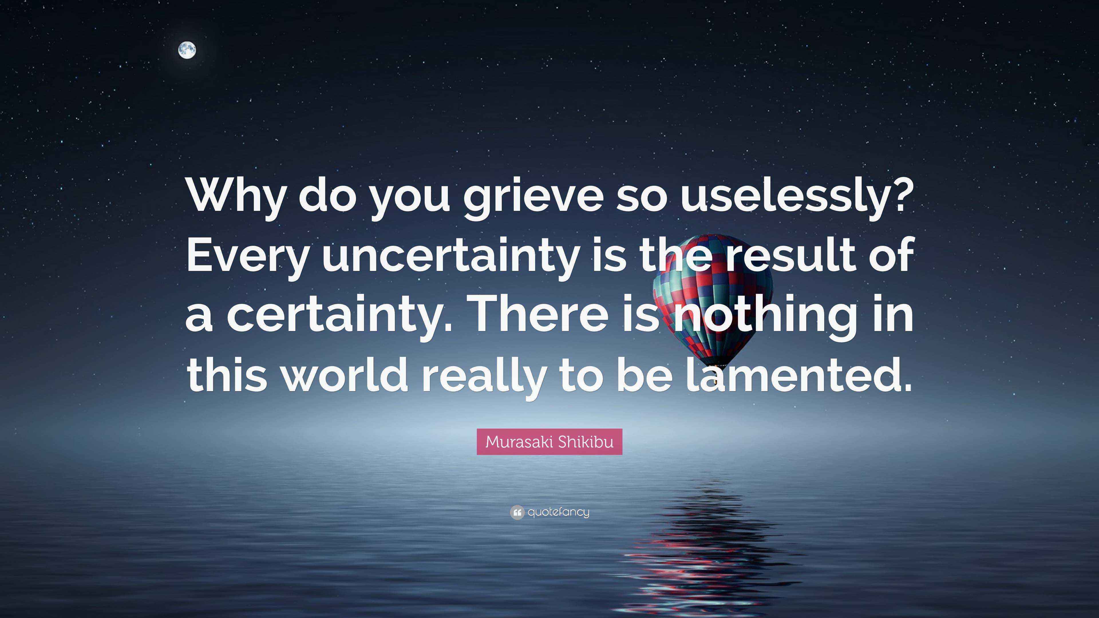 Murasaki Shikibu Quote: “Why do you grieve so uselessly? Every ...