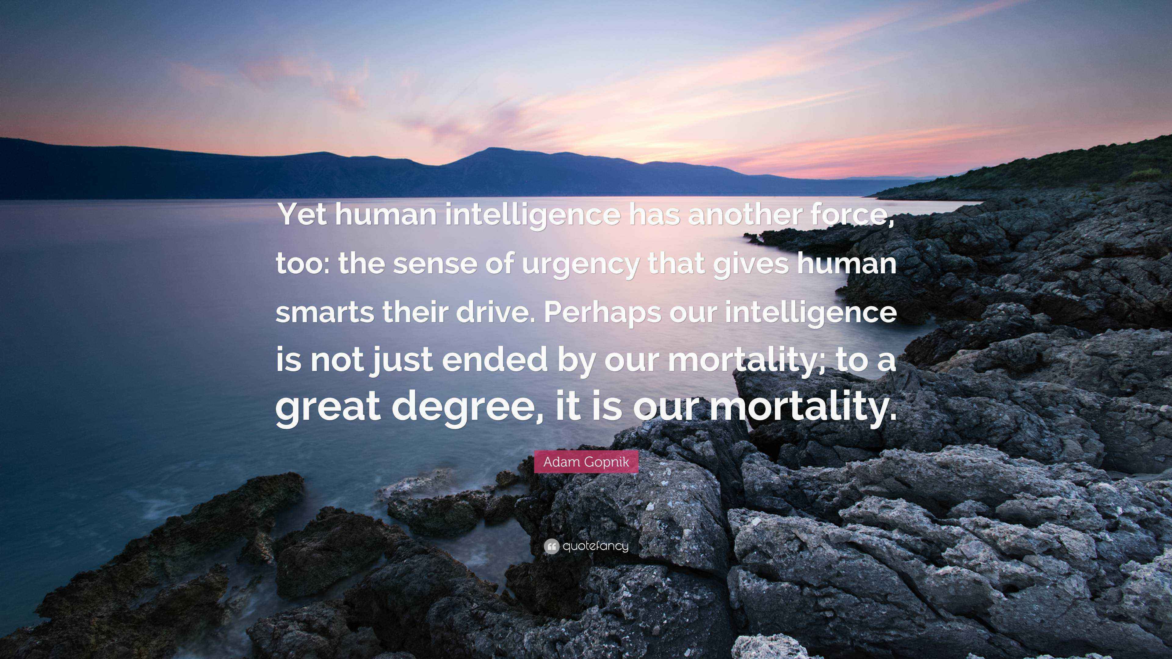 Adam Gopnik Quote: “Yet human intelligence has another force, too: the ...