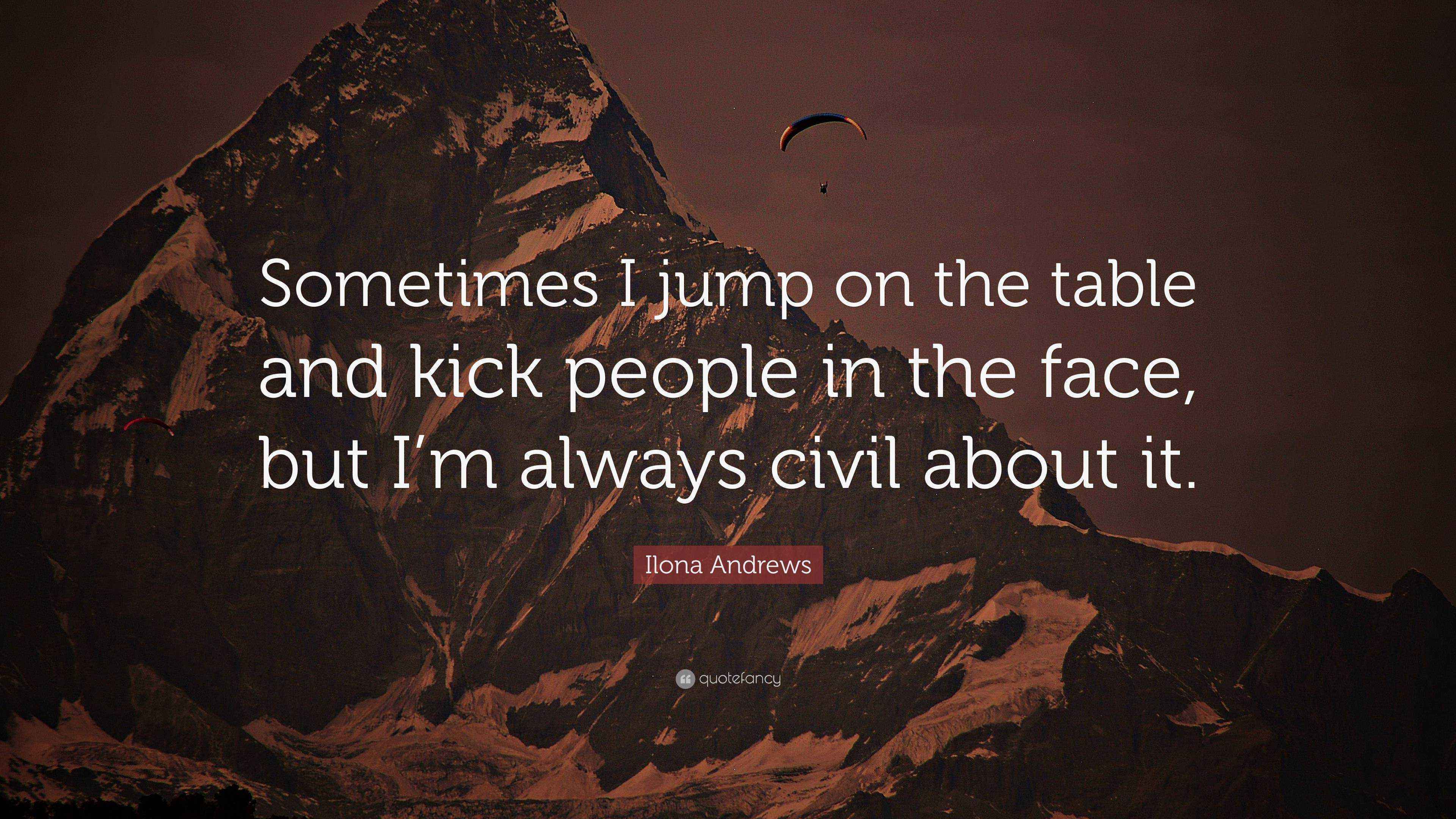 Ilona Andrews Quote: “Sometimes I jump on the table and kick people in ...