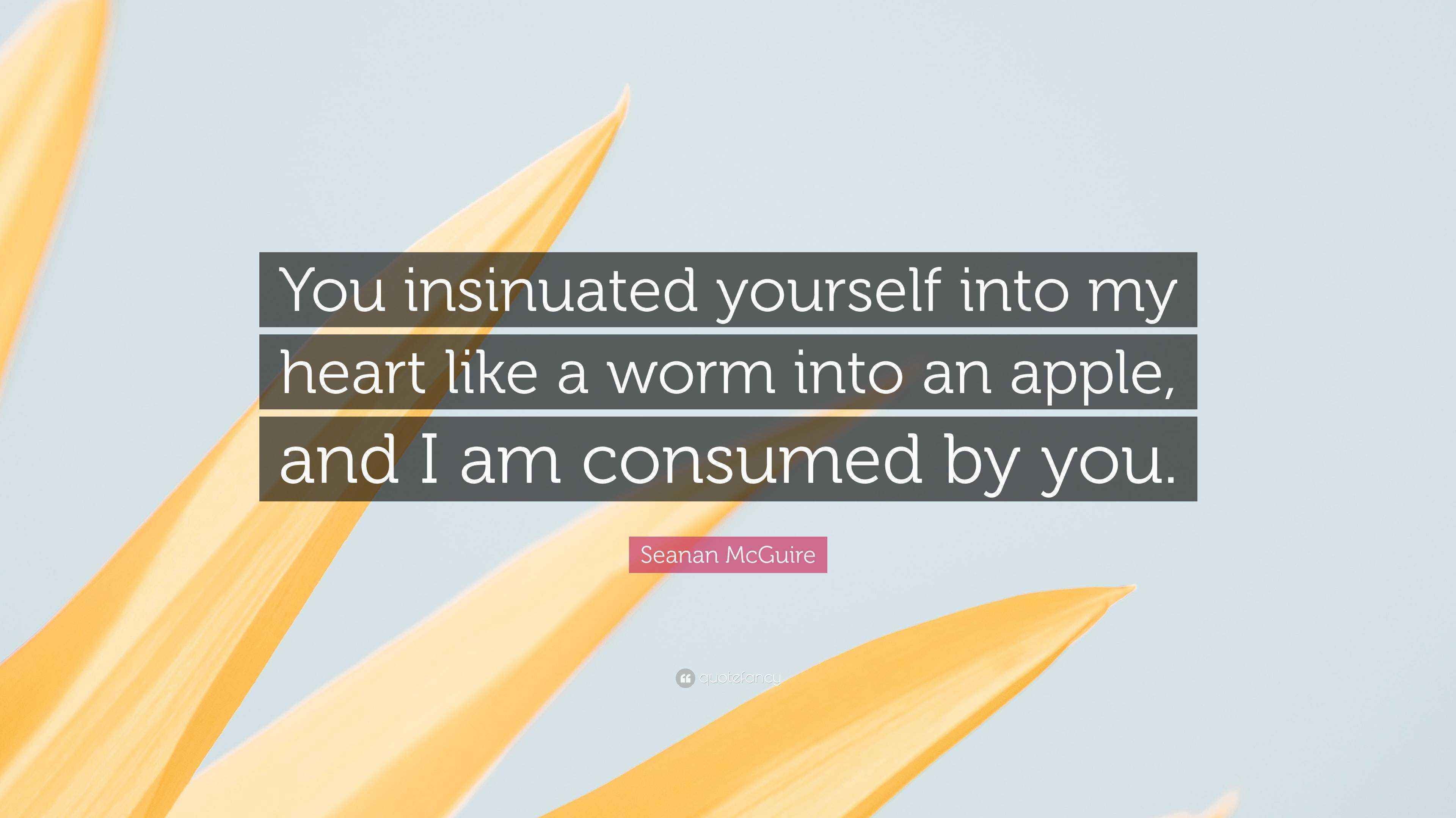 Seanan McGuire Quote: “You insinuated yourself into my heart like a ...
