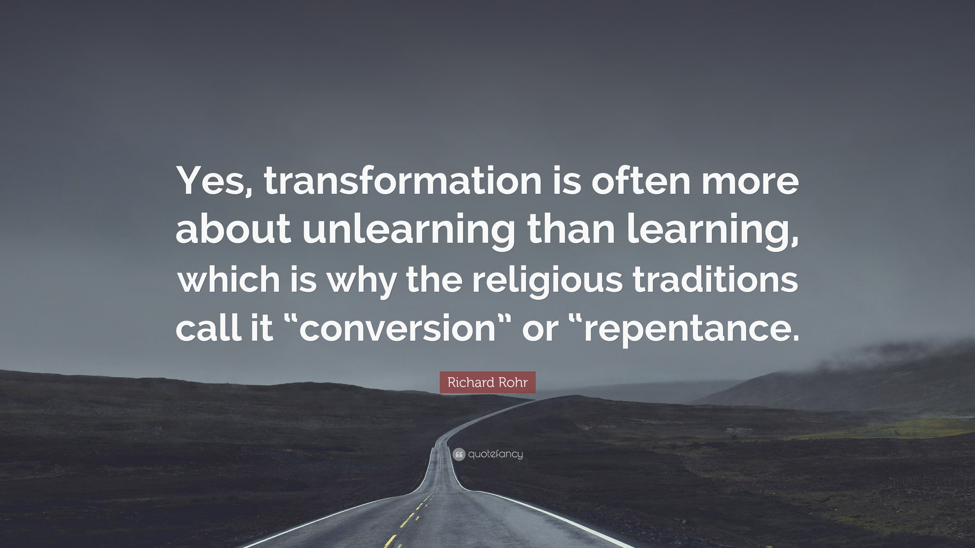 Richard Rohr Quote: “Yes, transformation is often more about unlearning ...