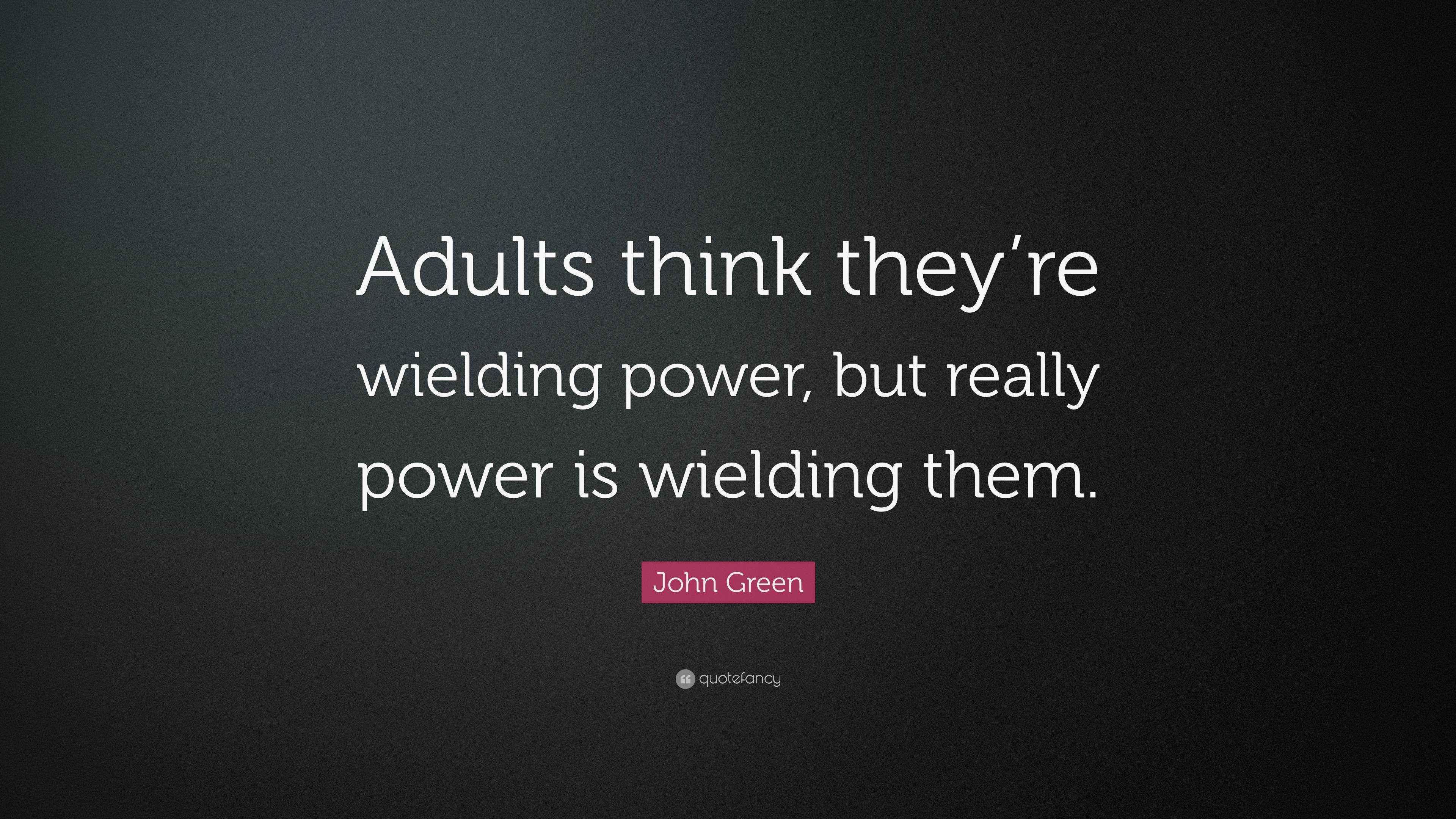 John Green Quote: “Adults think they’re wielding power, but really ...
