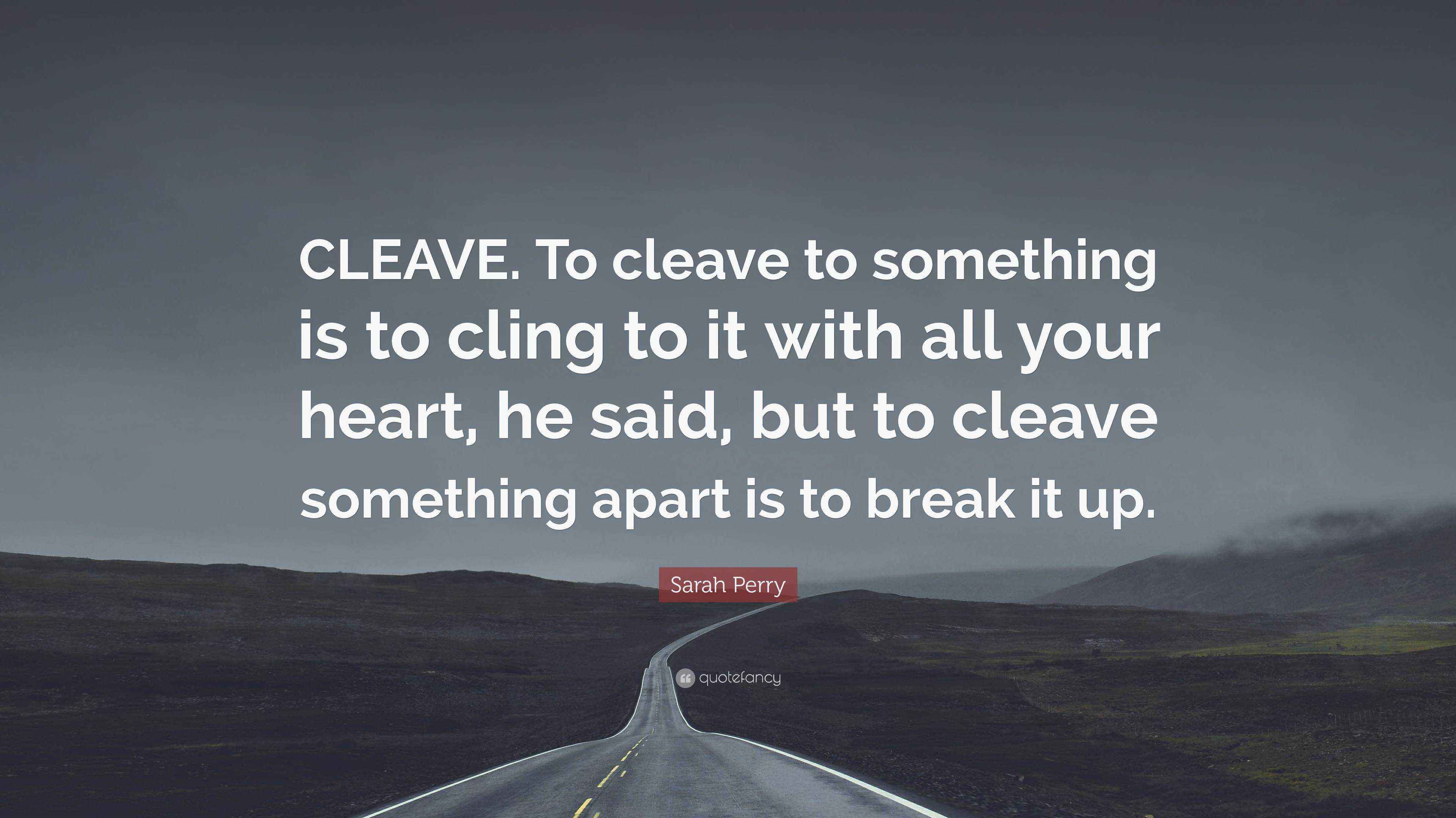 Sarah Perry Quote: “CLEAVE. To cleave to something is to cling to it ...