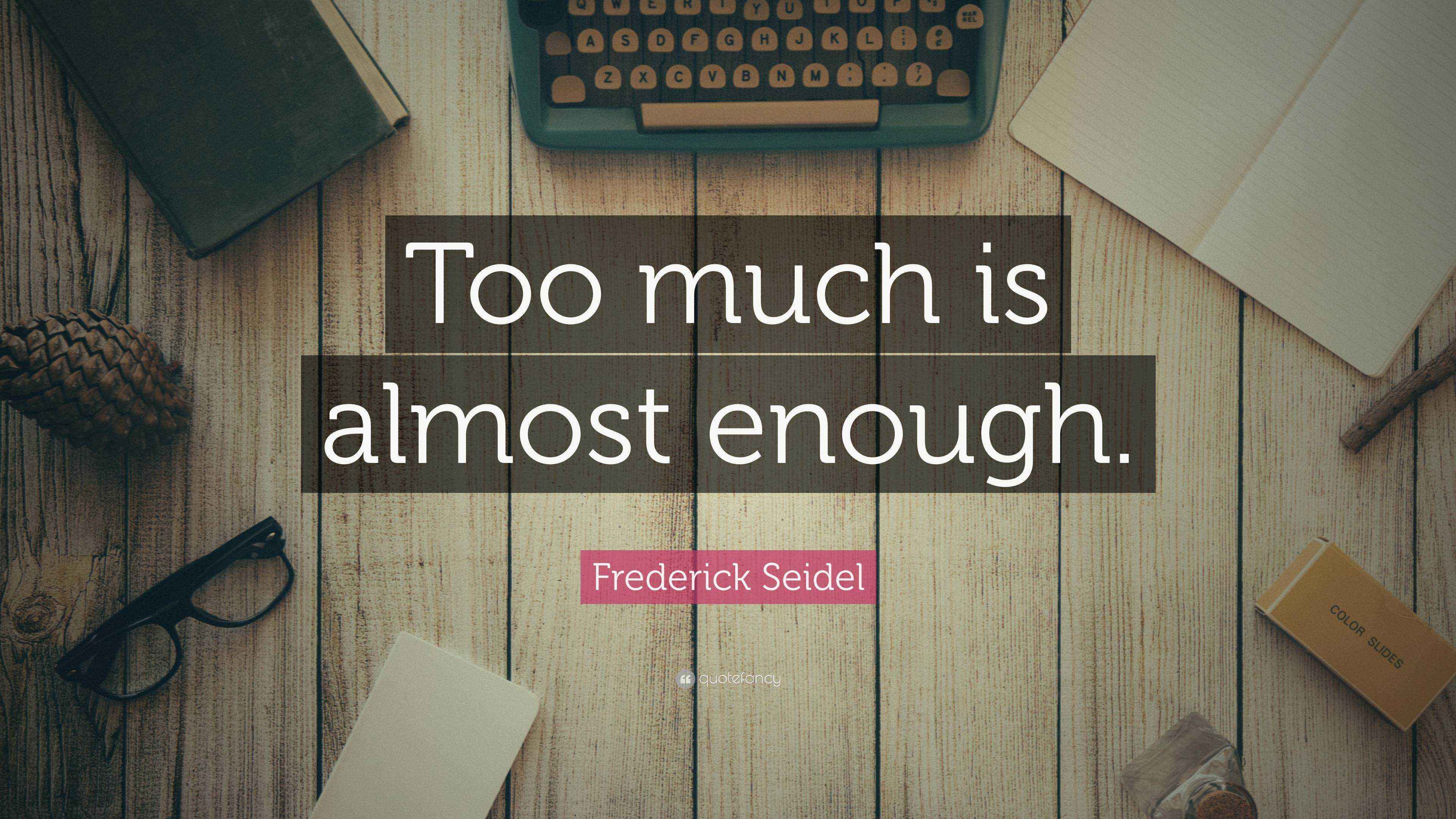 Frederick Seidel Quote: “Too much is almost enough.”