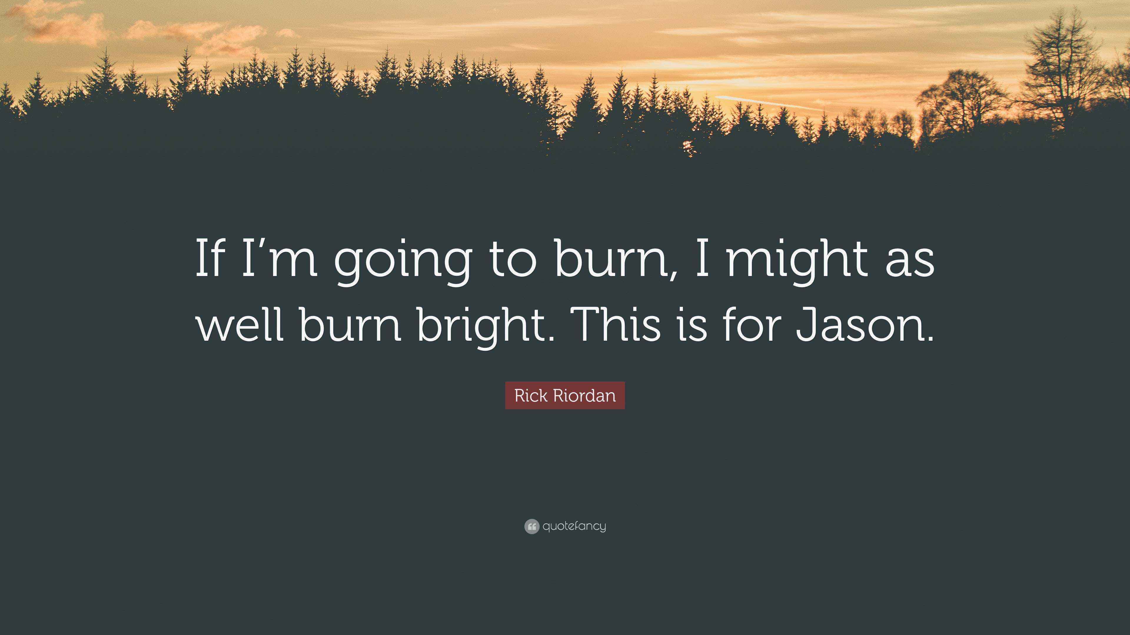 Rick Riordan Quote: “If I’m going to burn, I might as well burn bright ...