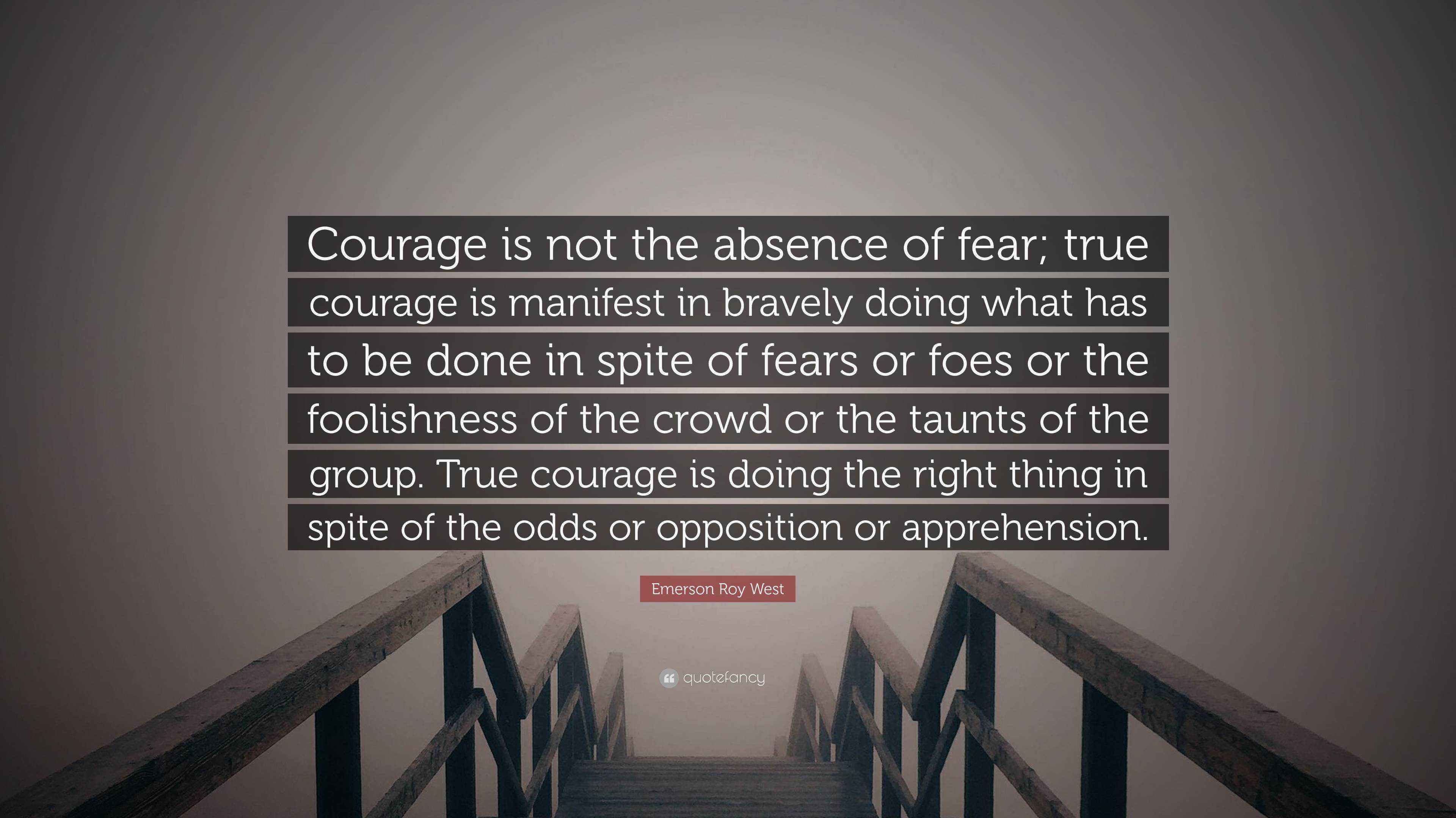 Emerson Roy West Quote: “Courage is not the absence of fear; true ...